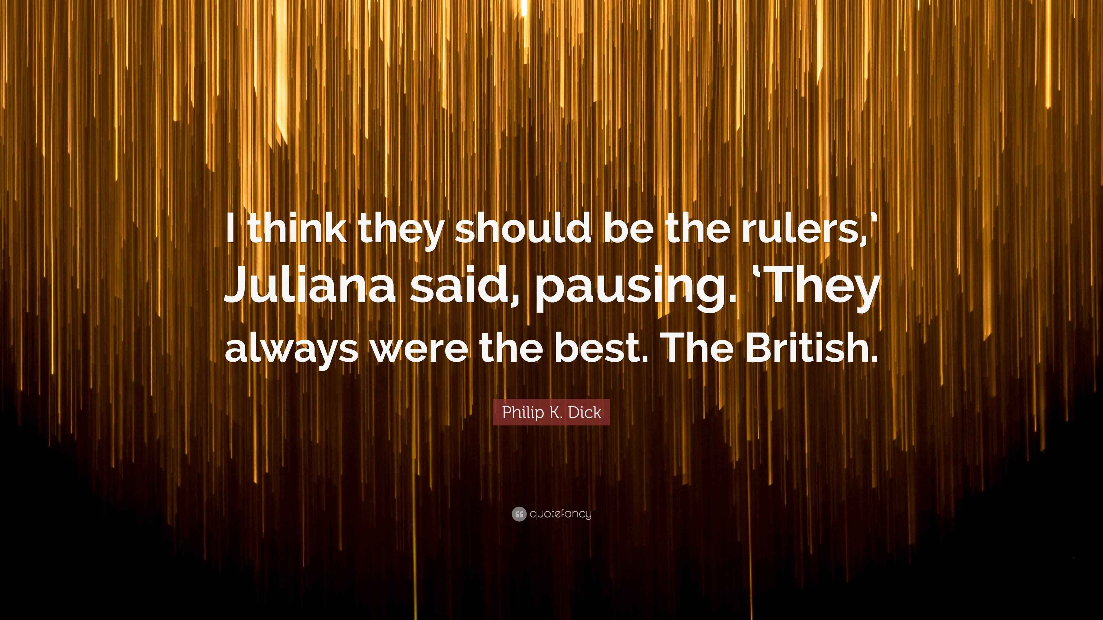 Philip K. Dick Quote: “I think they should be the rulers,’ Juliana said ...