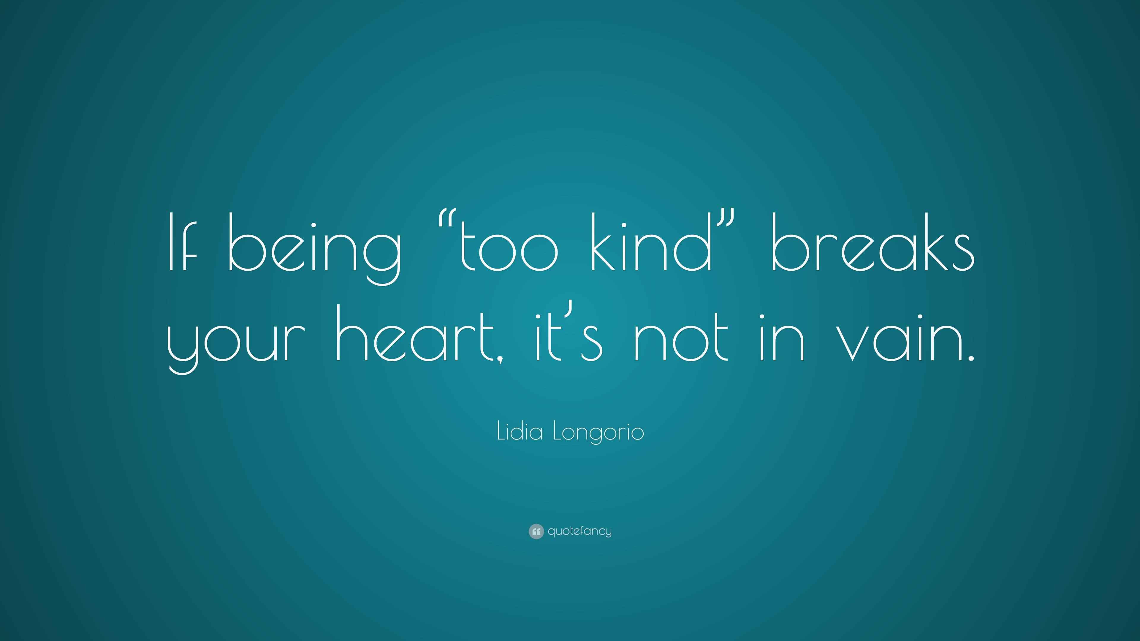 Lidia Longorio Quote: “If being “too kind” breaks your heart, it’s not ...
