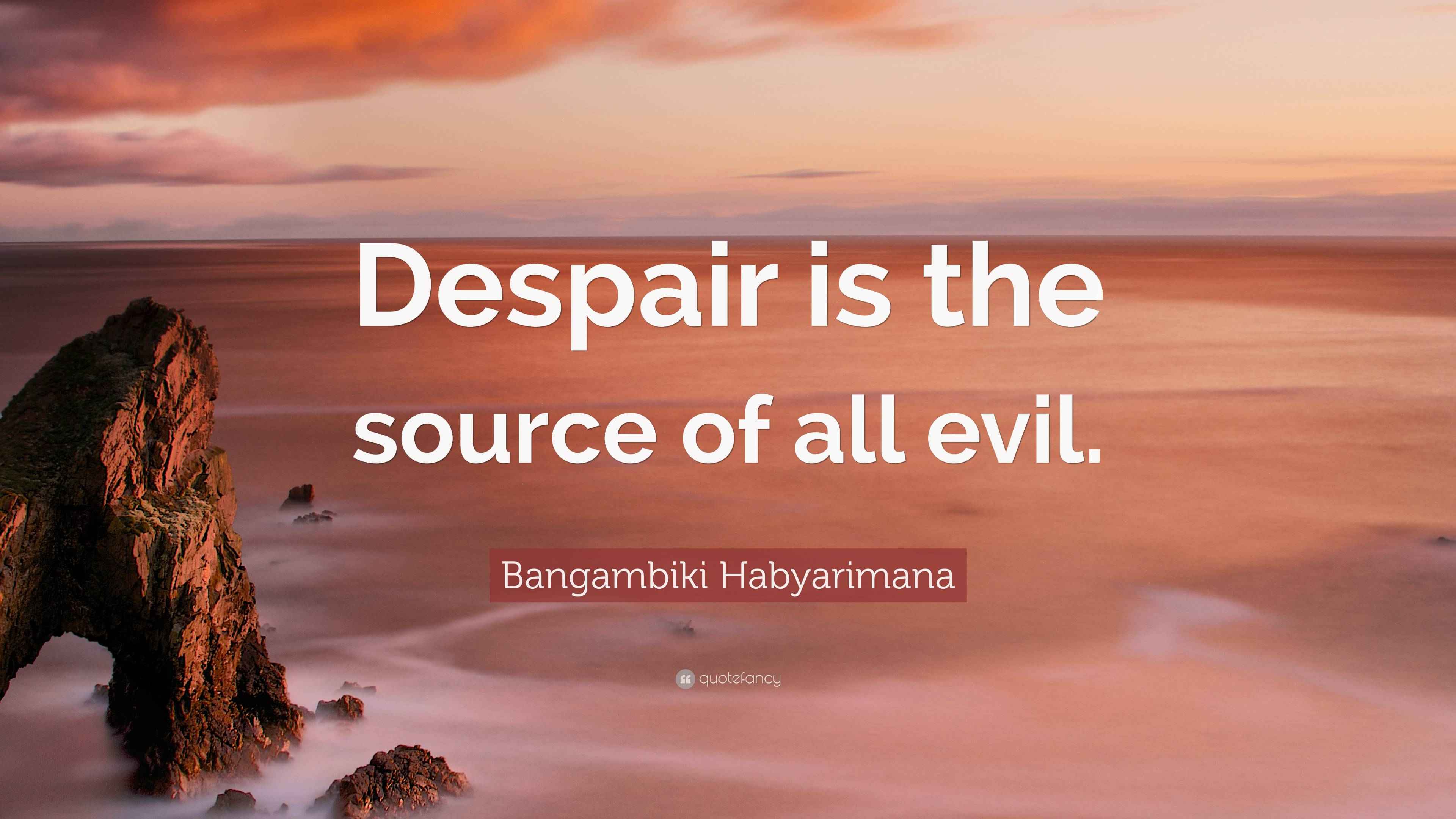 Bangambiki Habyarimana Quote: “Despair is the source of all evil.”
