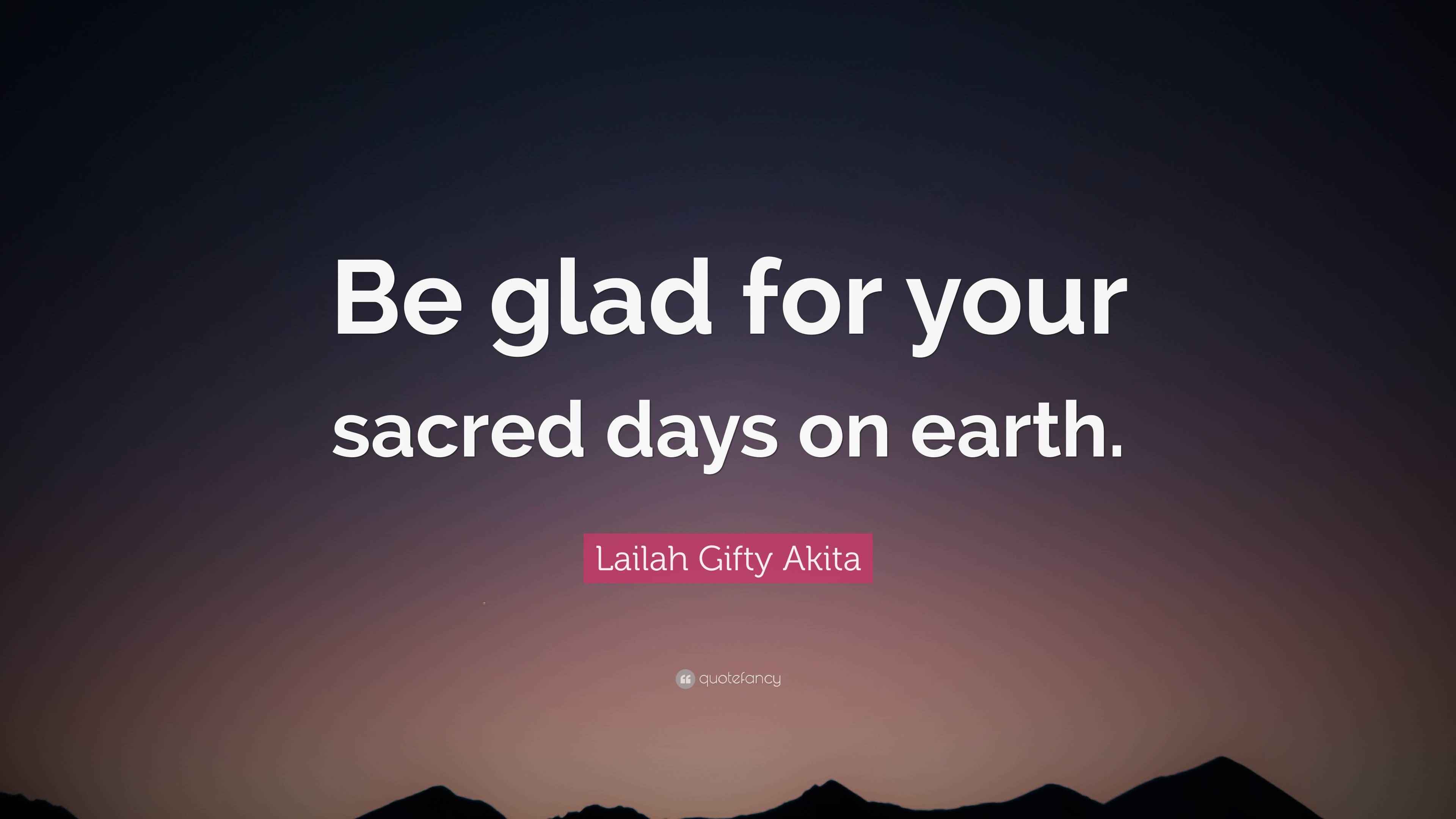 Lailah Gifty Akita Quote: “Be glad for your sacred days on earth.”