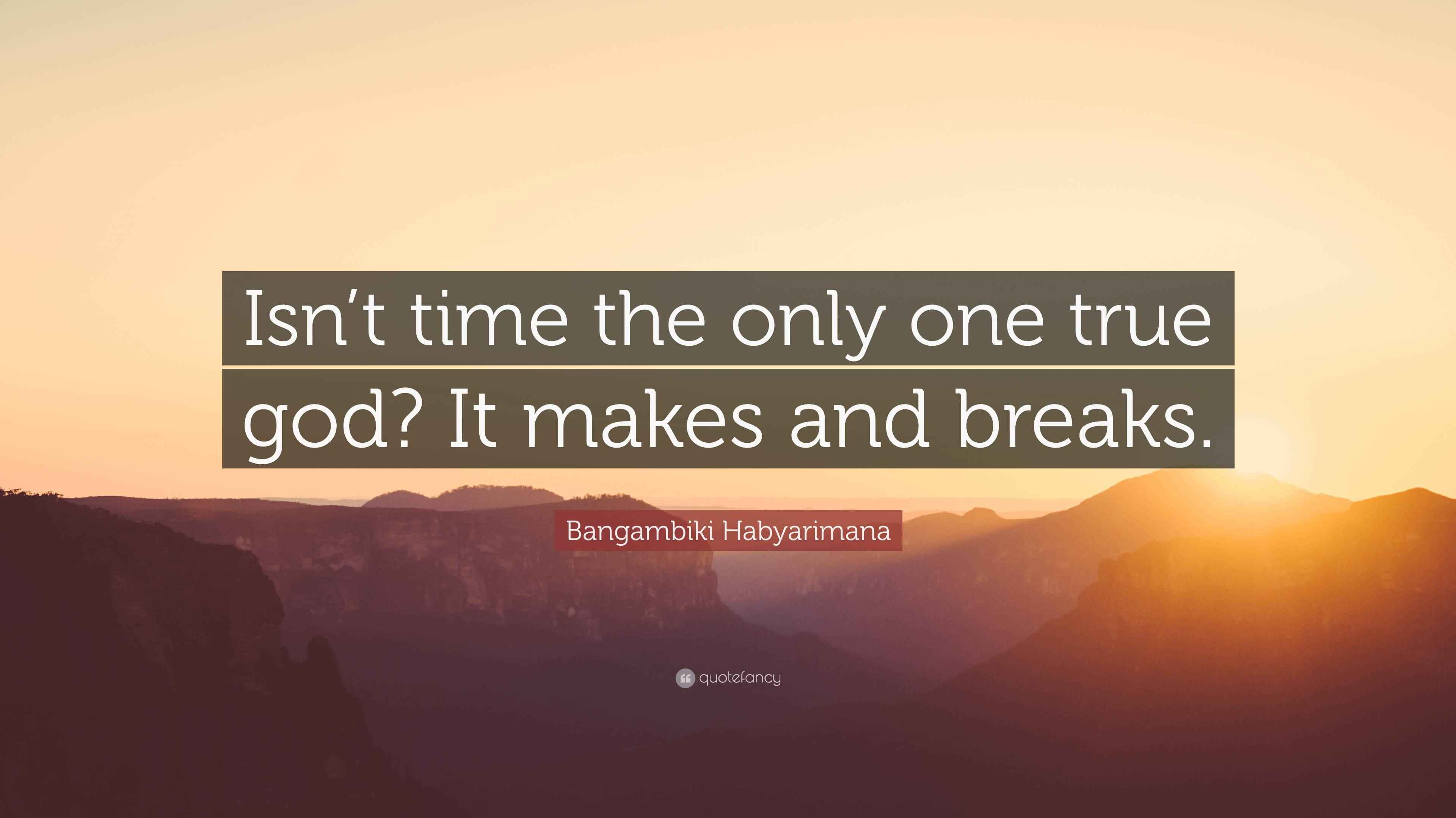 Bangambiki Habyarimana Quote: “Isn’t time the only one true god? It ...