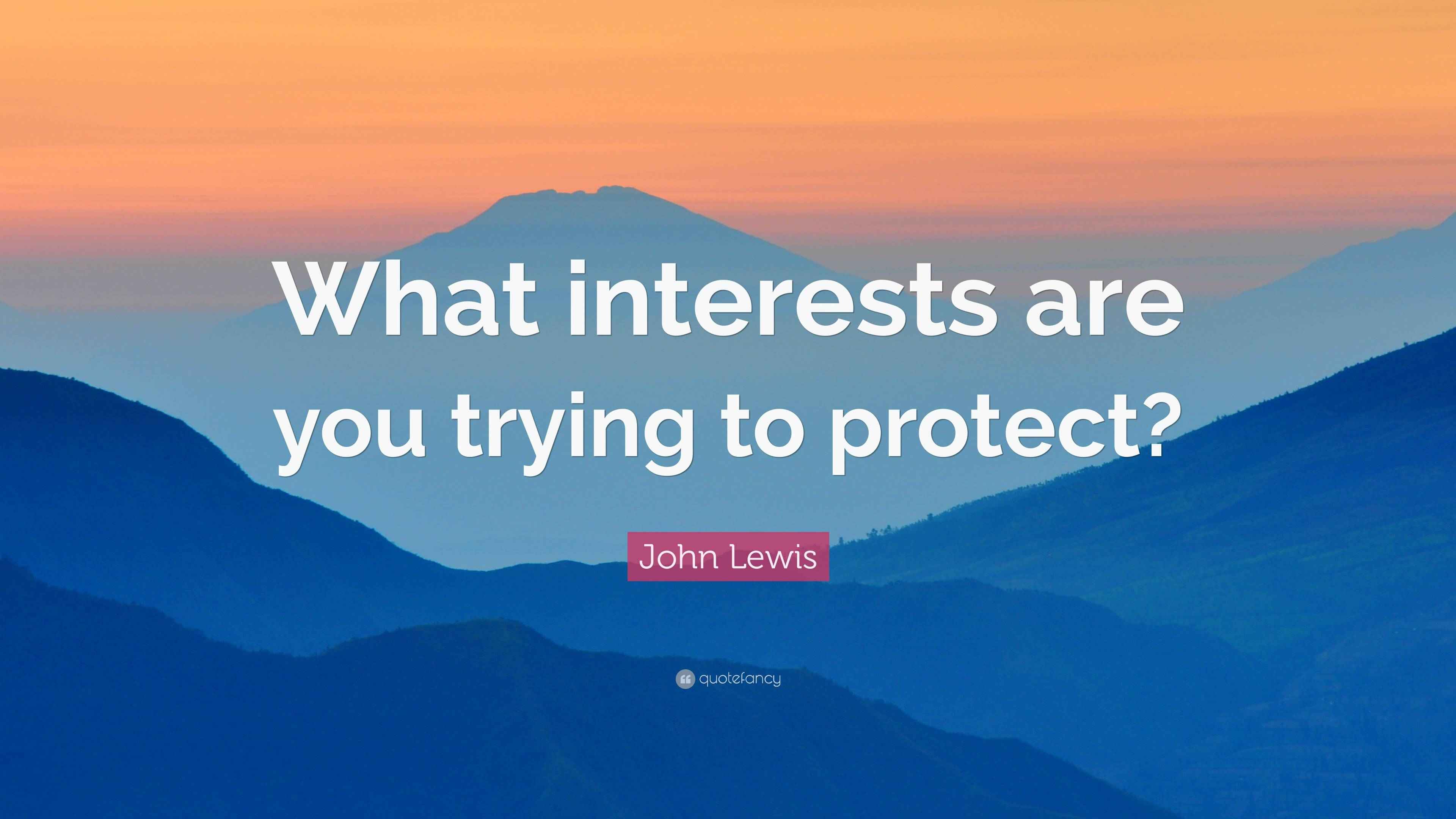John Lewis Quote: “What interests are you trying to protect?”