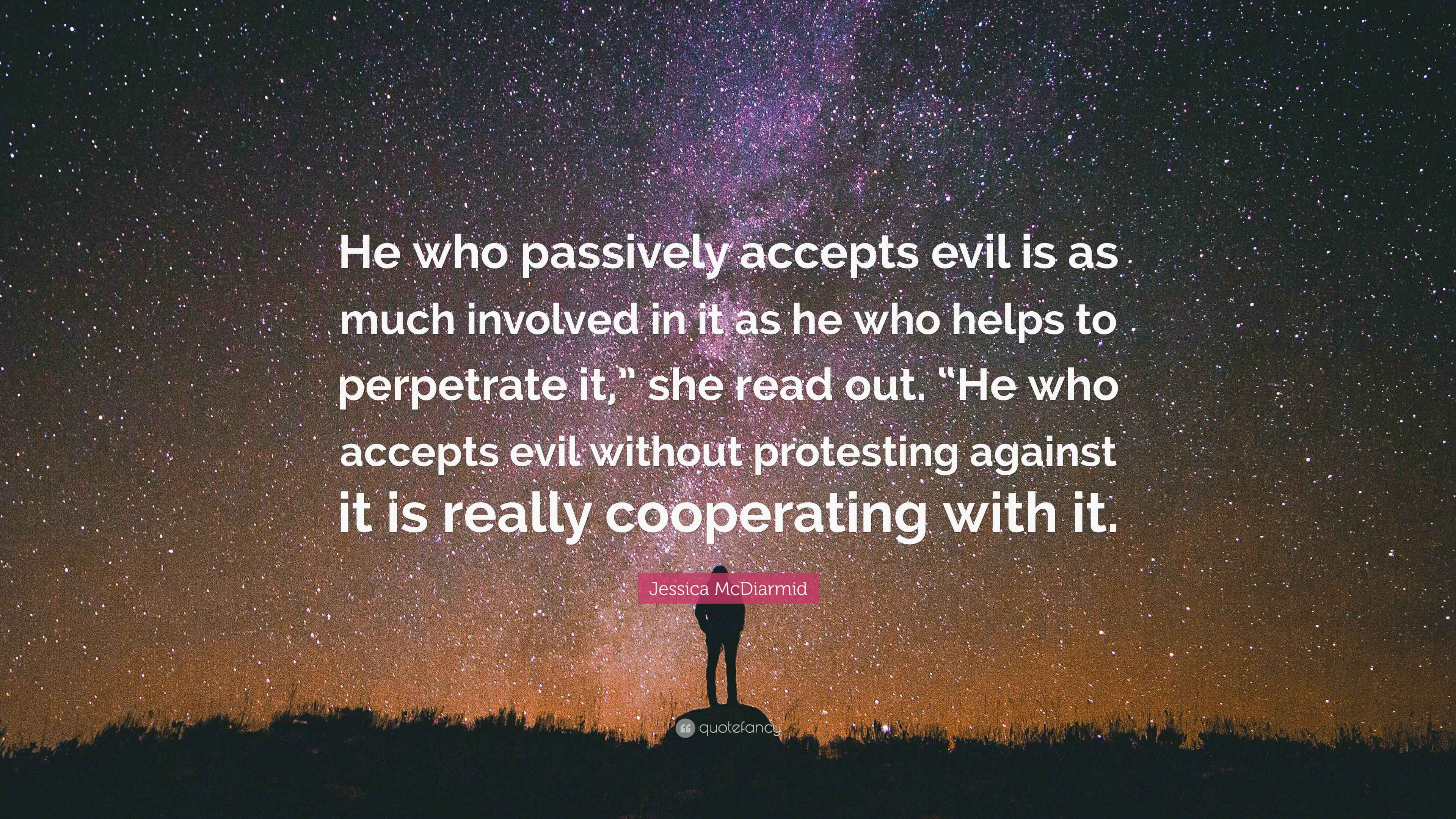 Jessica McDiarmid Quote: “He who passively accepts evil is as much ...