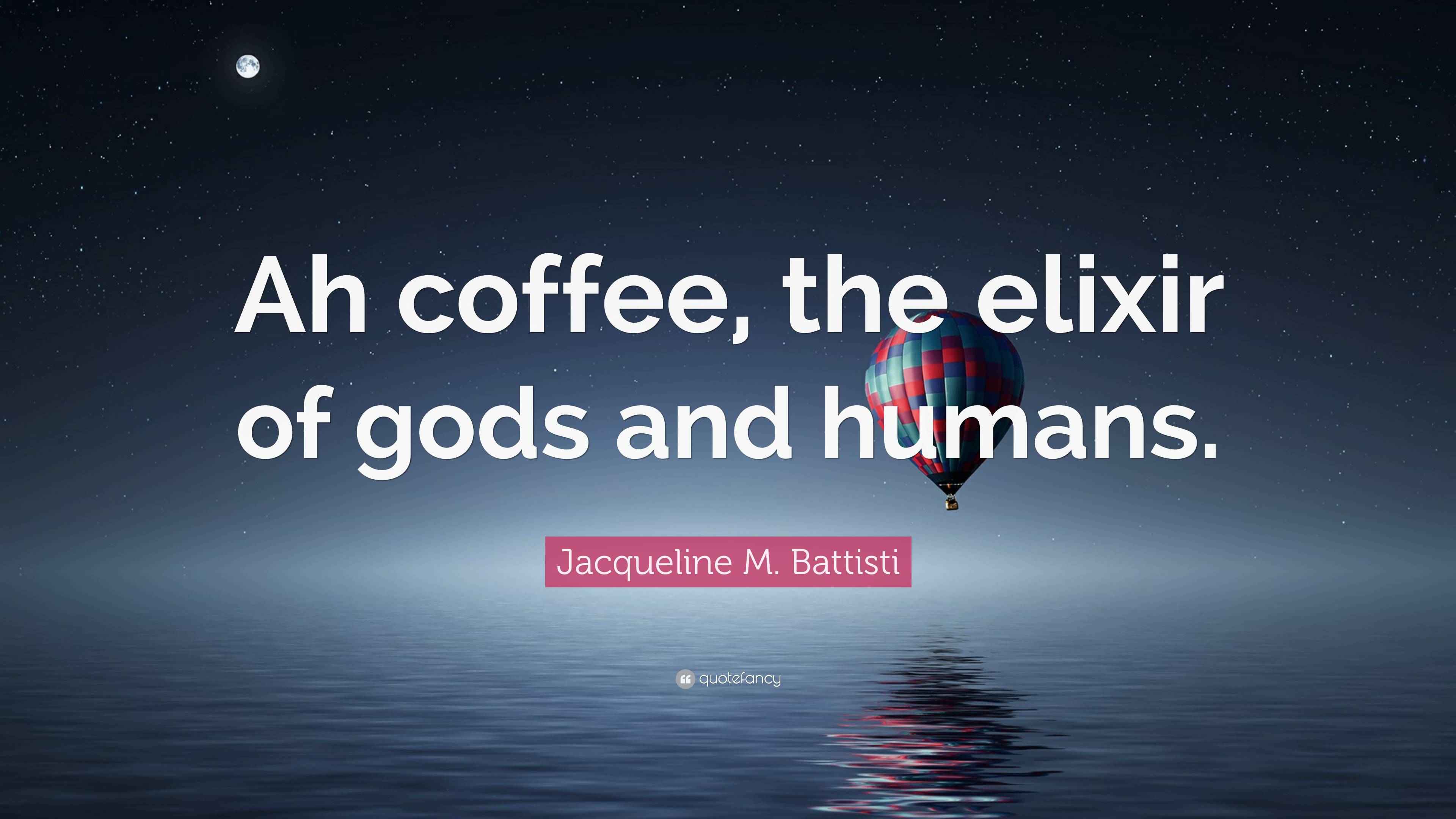 Jacqueline M. Battisti Quote: “Ah coffee, the elixir of gods and humans.”