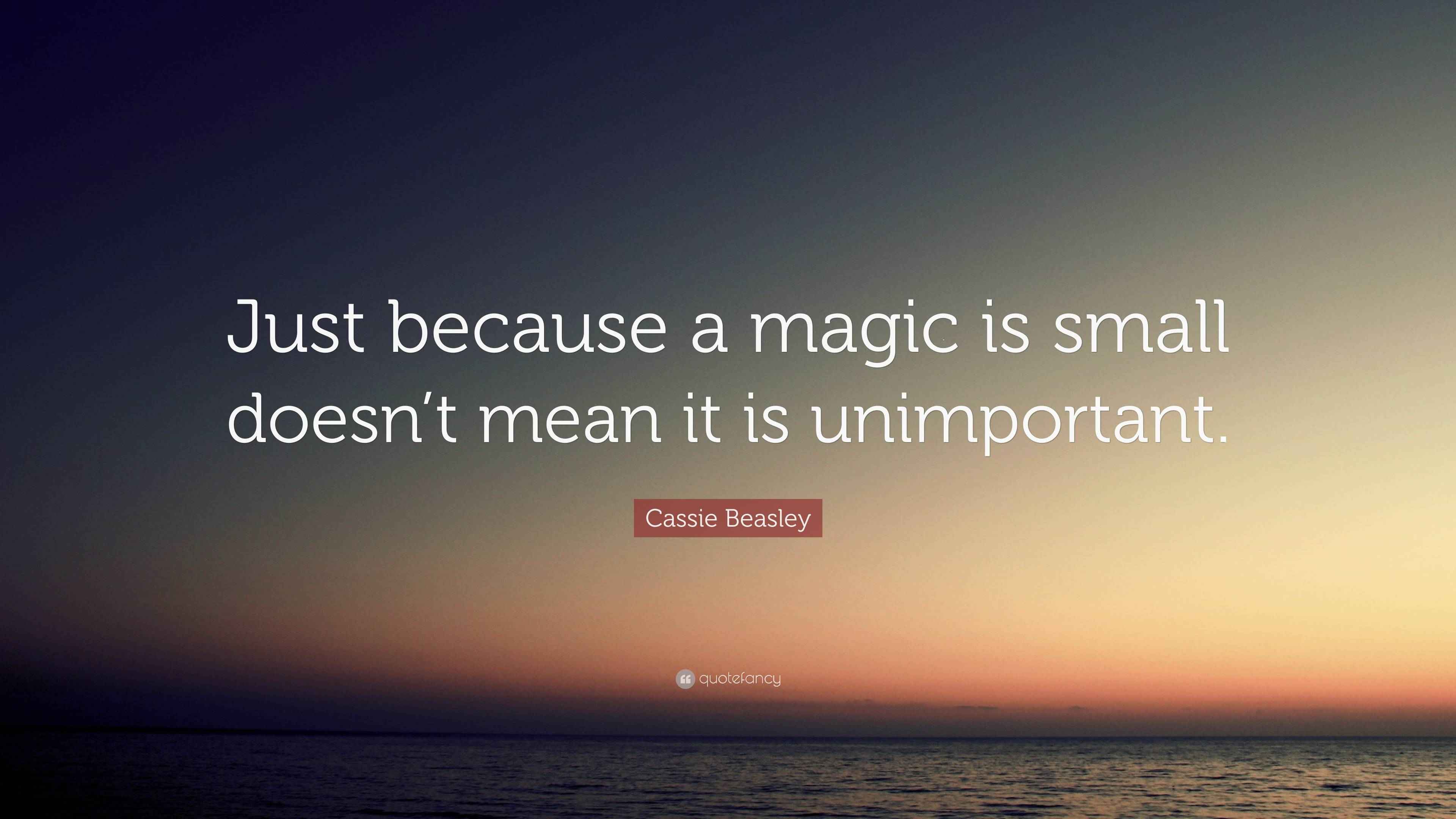 Cassie Beasley Quote: “Just because a magic is small doesn’t mean it is ...