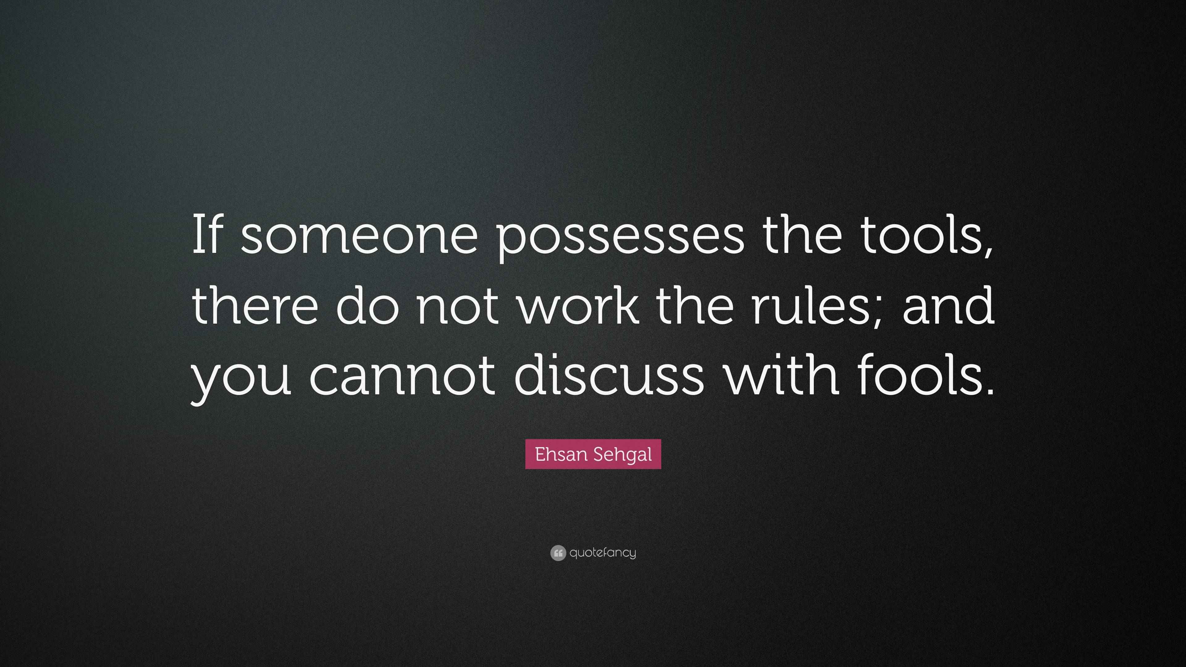 Ehsan Sehgal Quote: “If someone possesses the tools, there do not work ...