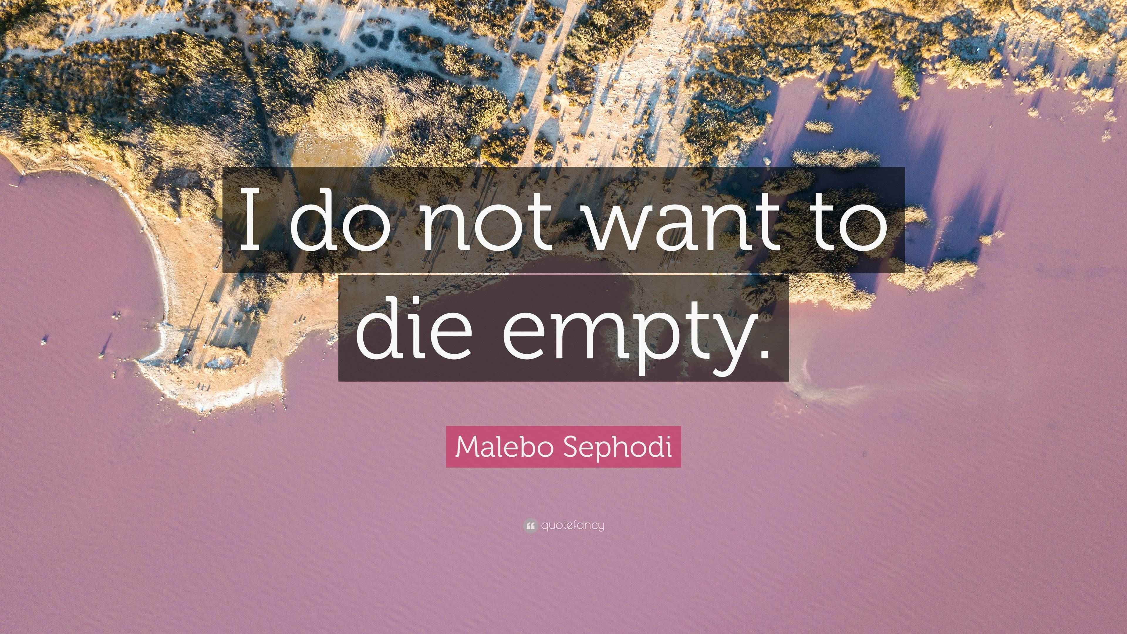 Malebo Sephodi Quote: “I do not want to die empty.”