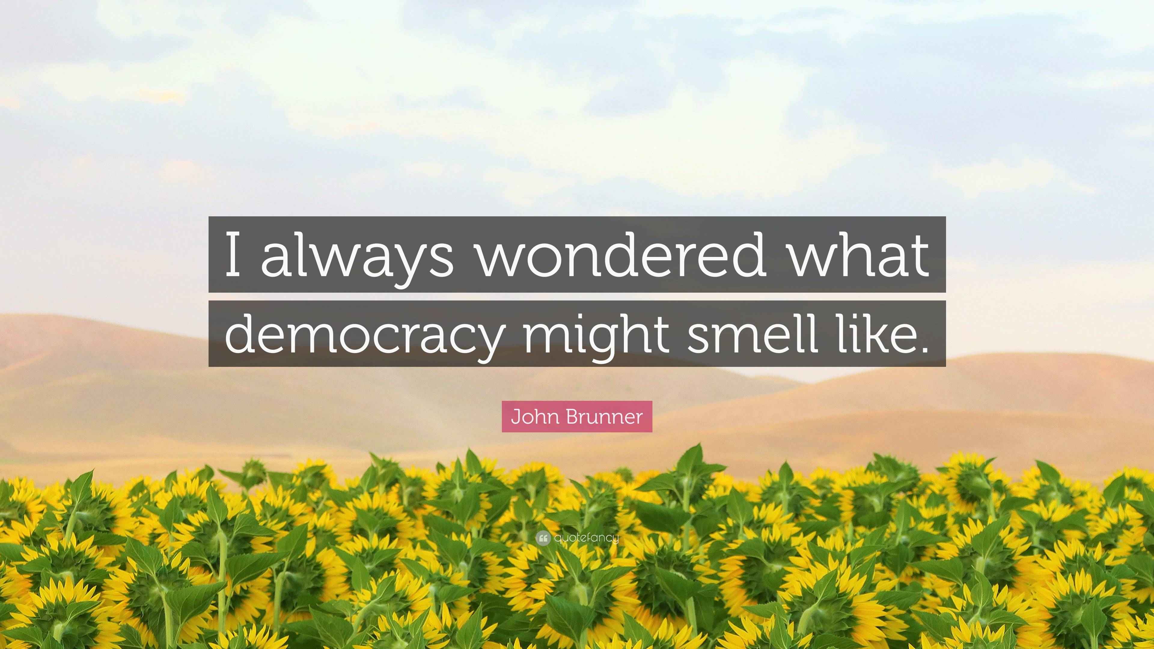 John Brunner Quote: “I always wondered what democracy might smell like.”