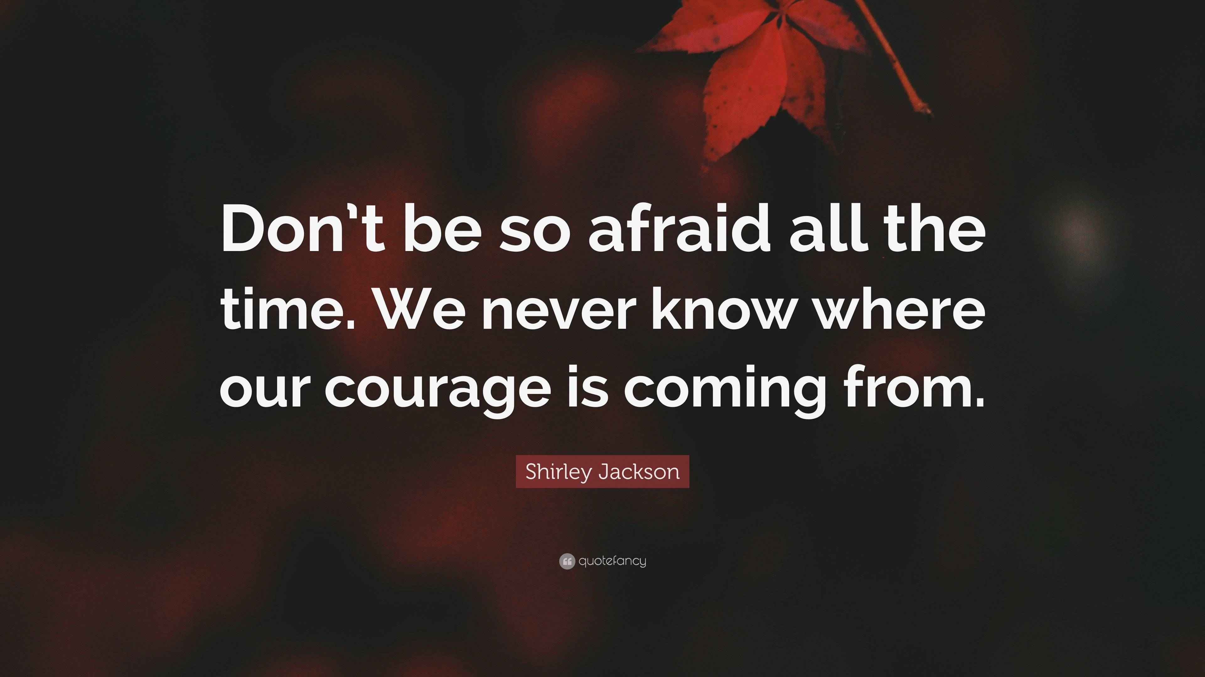 Shirley Jackson Quote: “Don’t be so afraid all the time. We never know ...