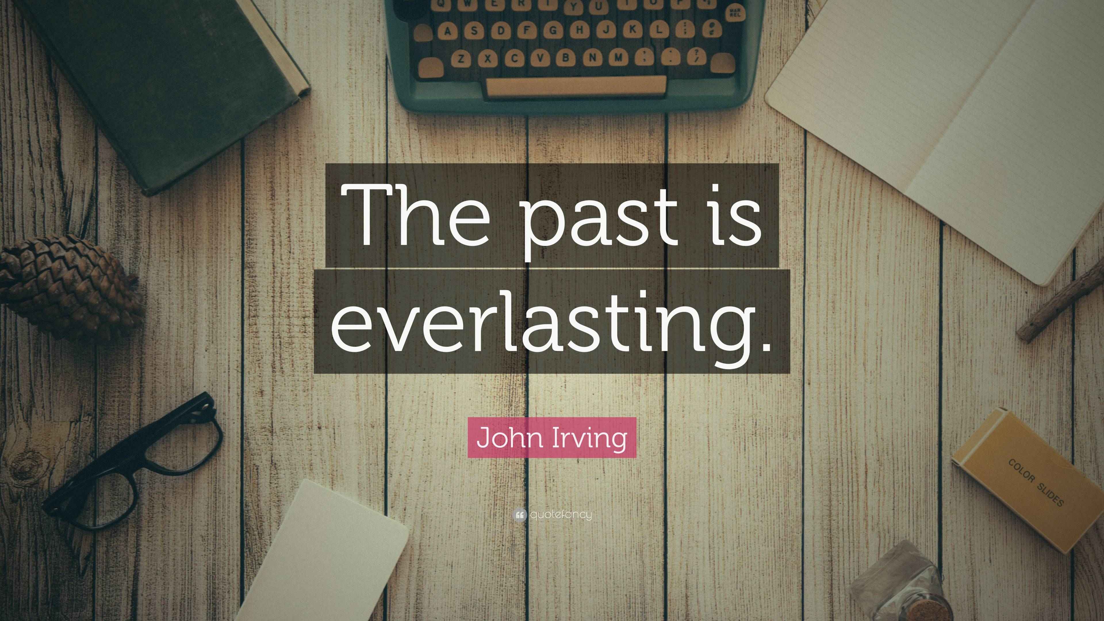 John Irving Quote: “The past is everlasting.”