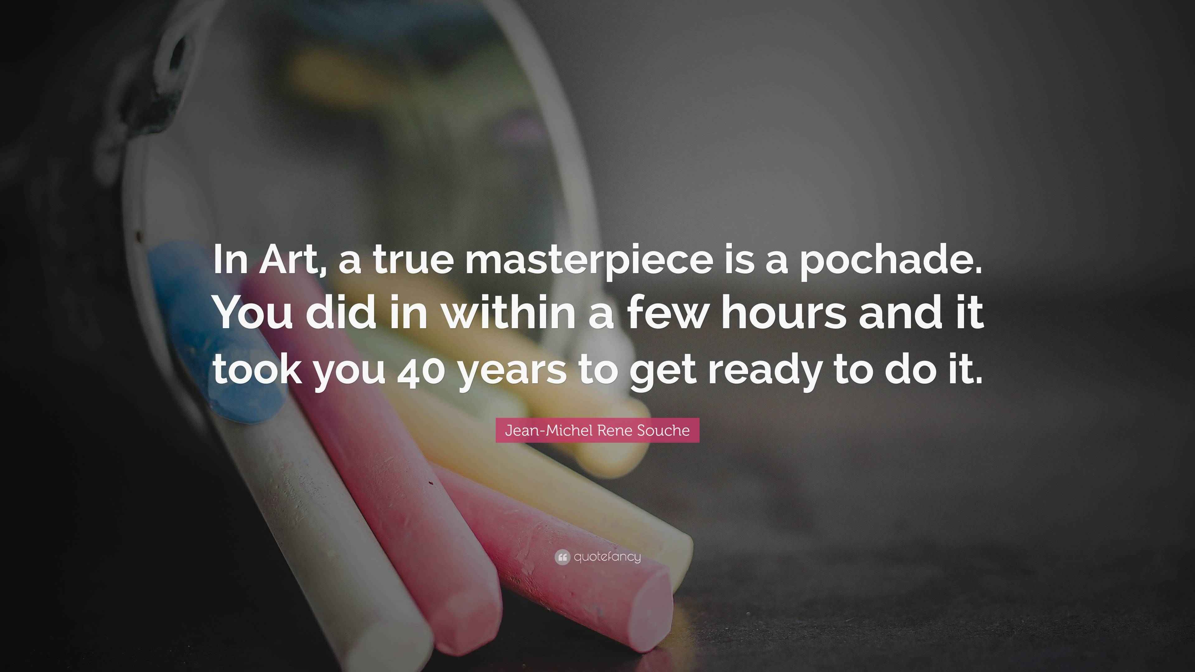 Jean-Michel Rene Souche Quote: “In Art, a true masterpiece is a pochade ...