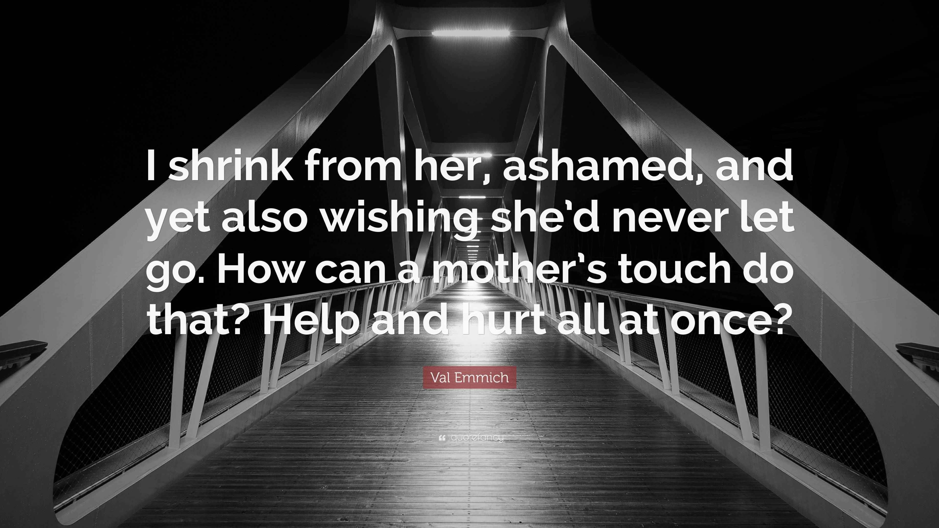 Val Emmich Quote: “I shrink from her, ashamed, and yet also wishing she ...