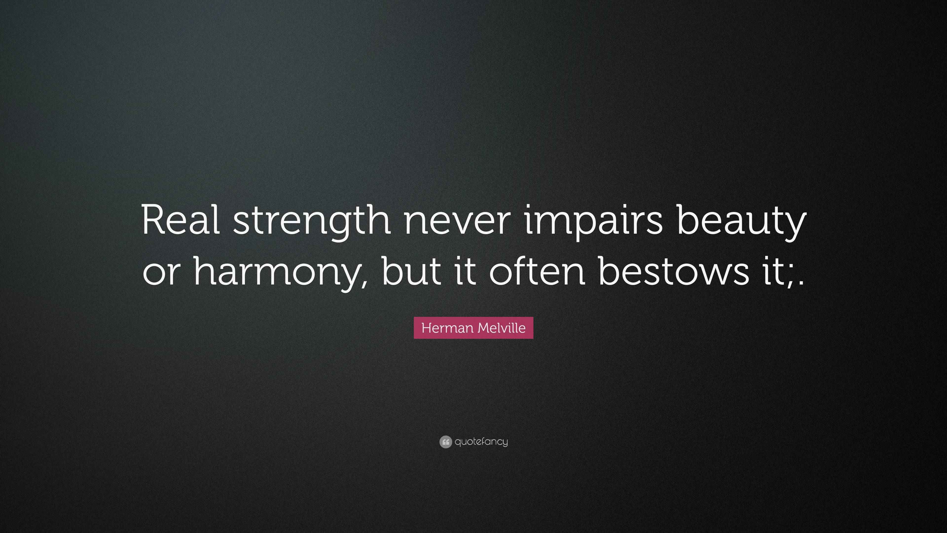 Herman Melville Quote: “Real strength never impairs beauty or harmony ...