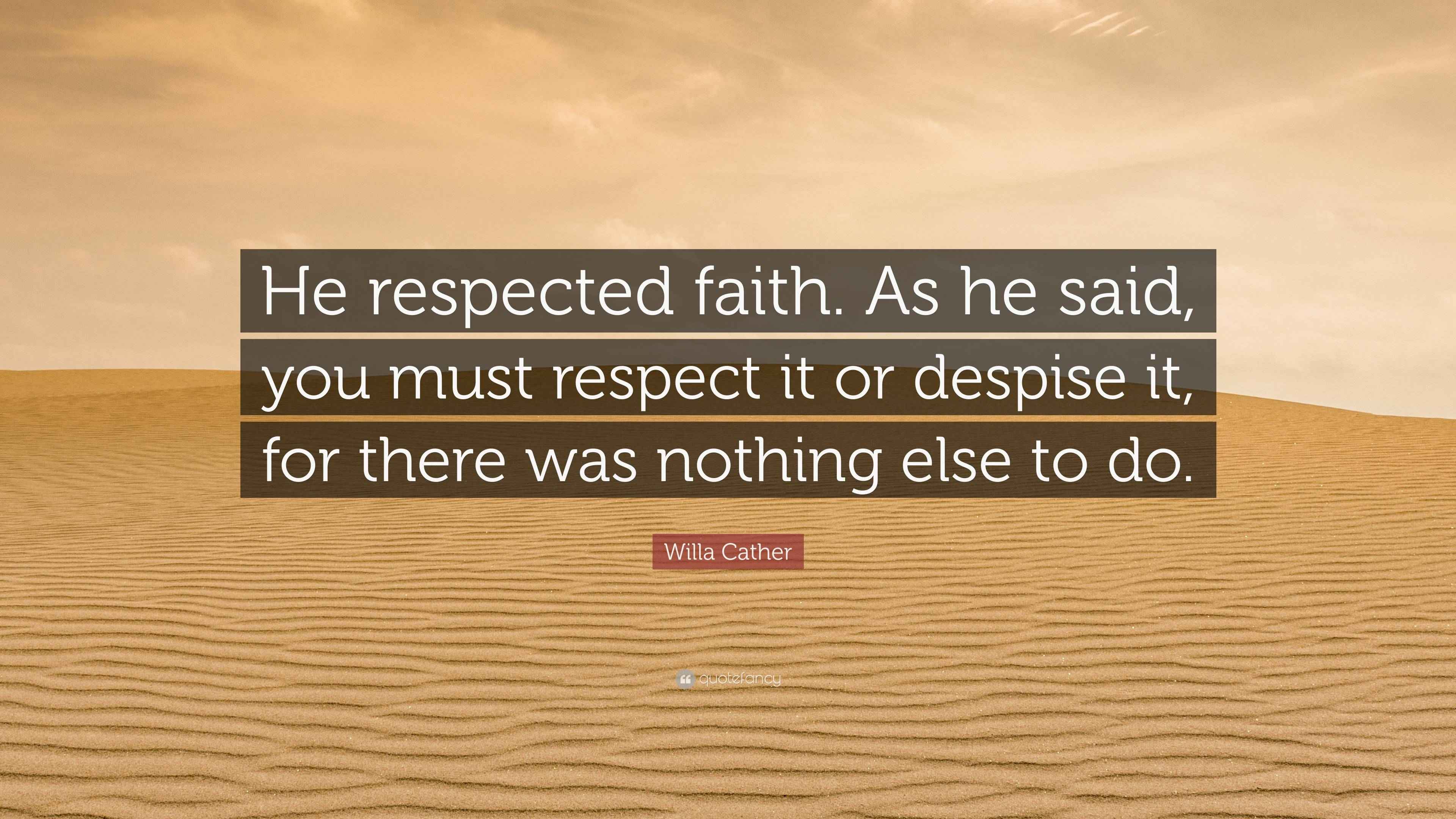 Willa Cather Quote: “He respected faith. As he said, you must respect ...