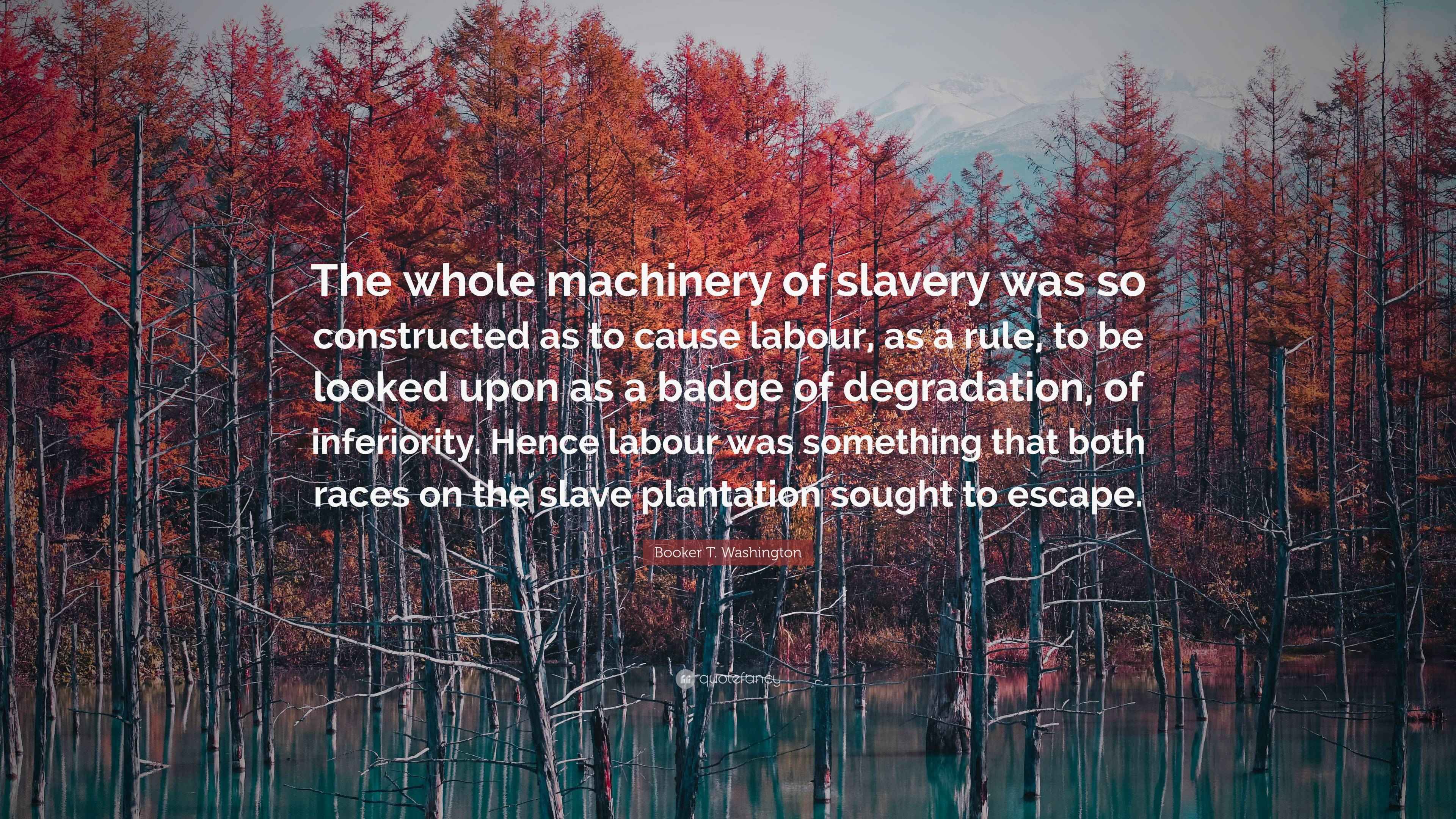 Booker T. Washington Quote: “The whole machinery of slavery was so ...