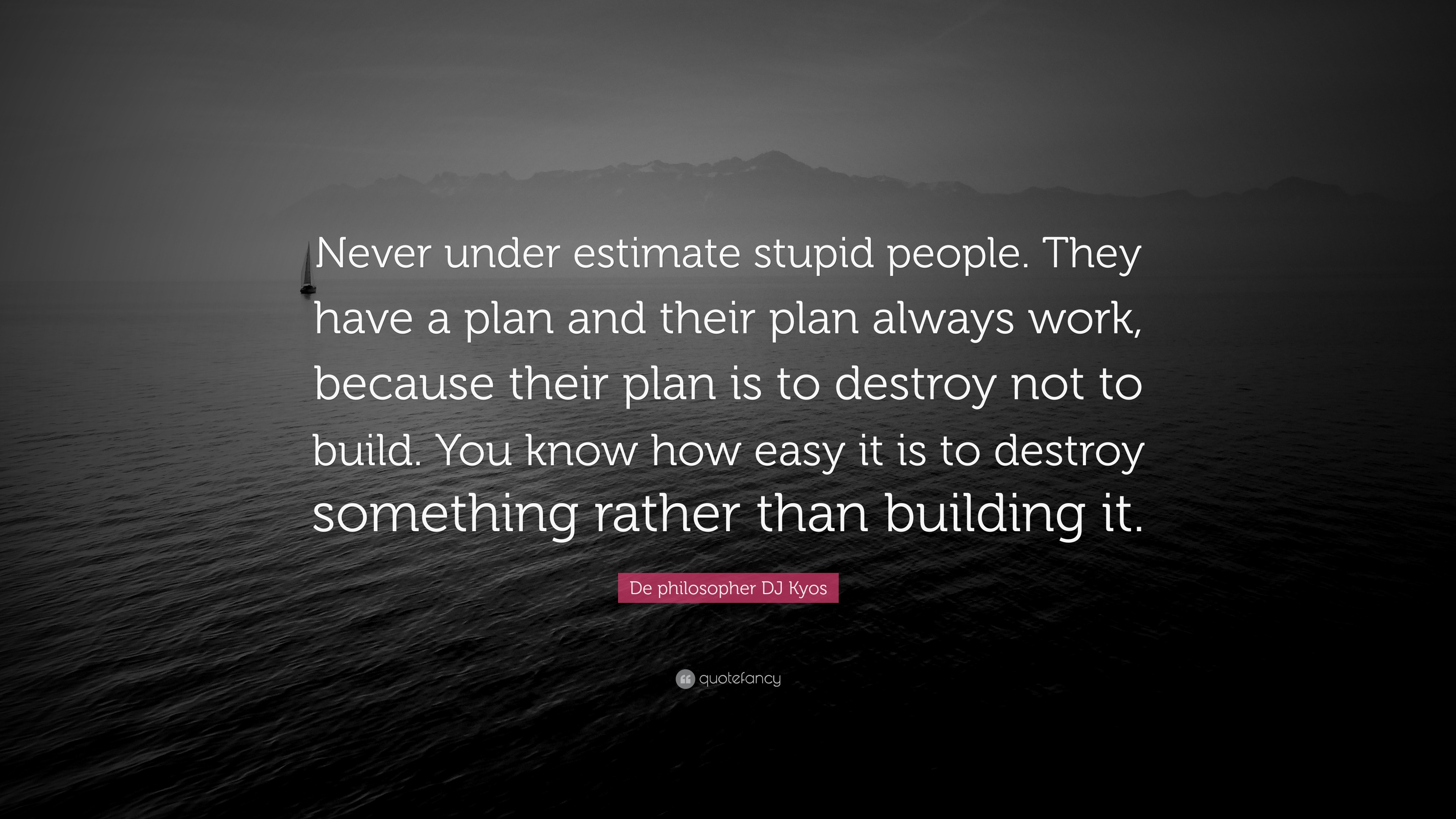 De philosopher DJ Kyos Quote: “Never under estimate stupid people. They ...