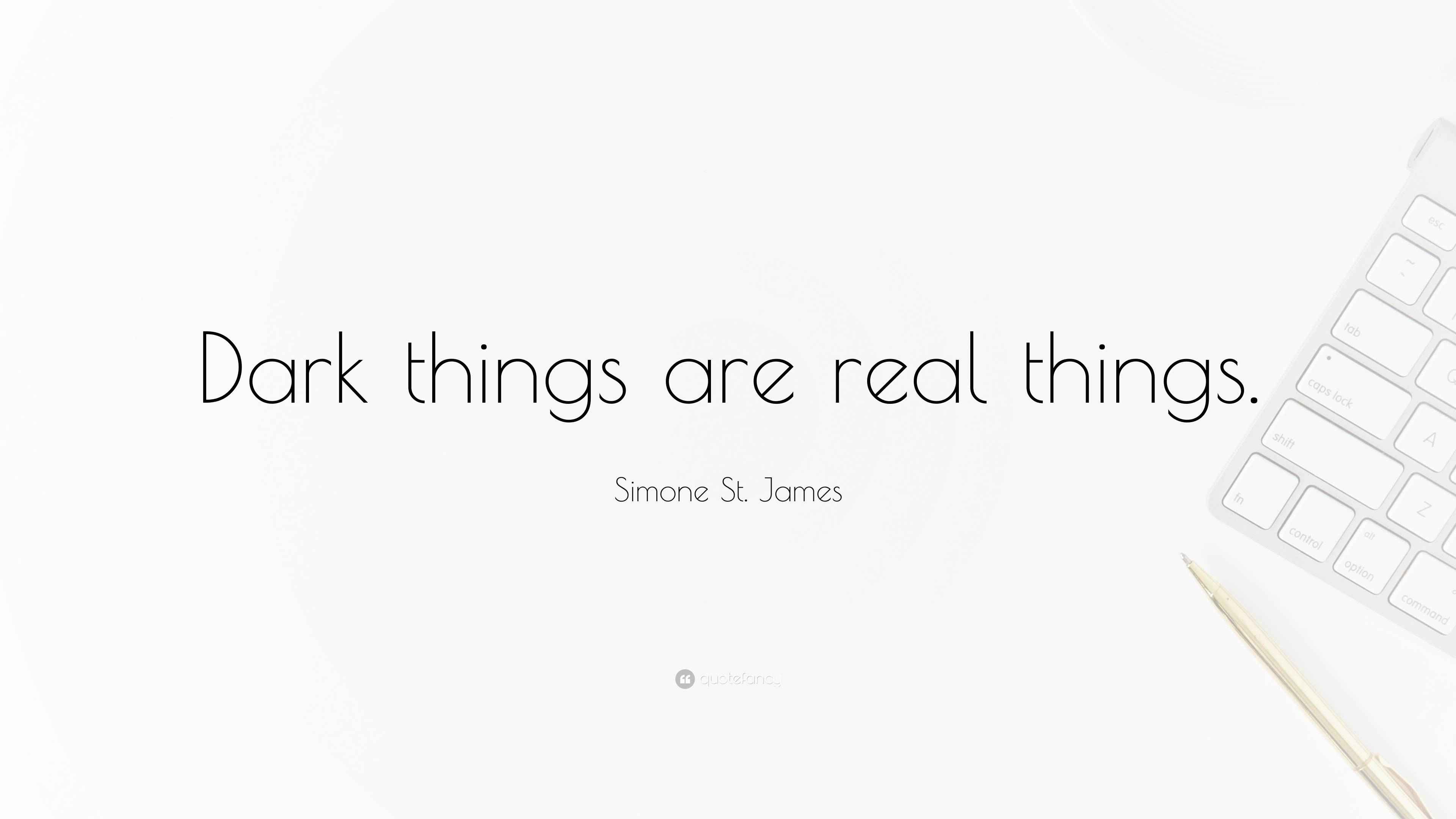 Simone St. James Quote: “Dark things are real things.”