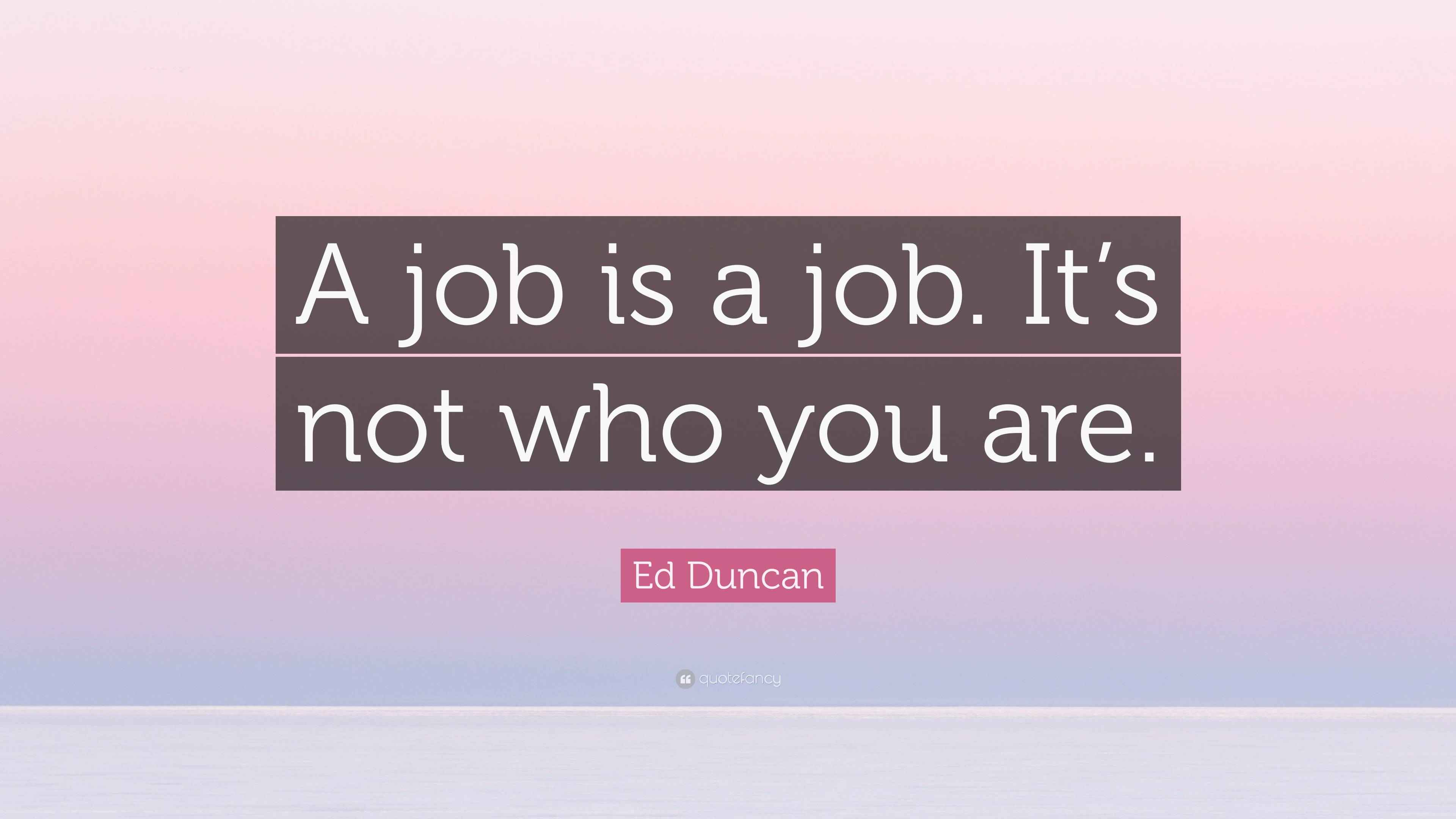 Ed Duncan Quote: “A job is a job. It’s not who you are.”