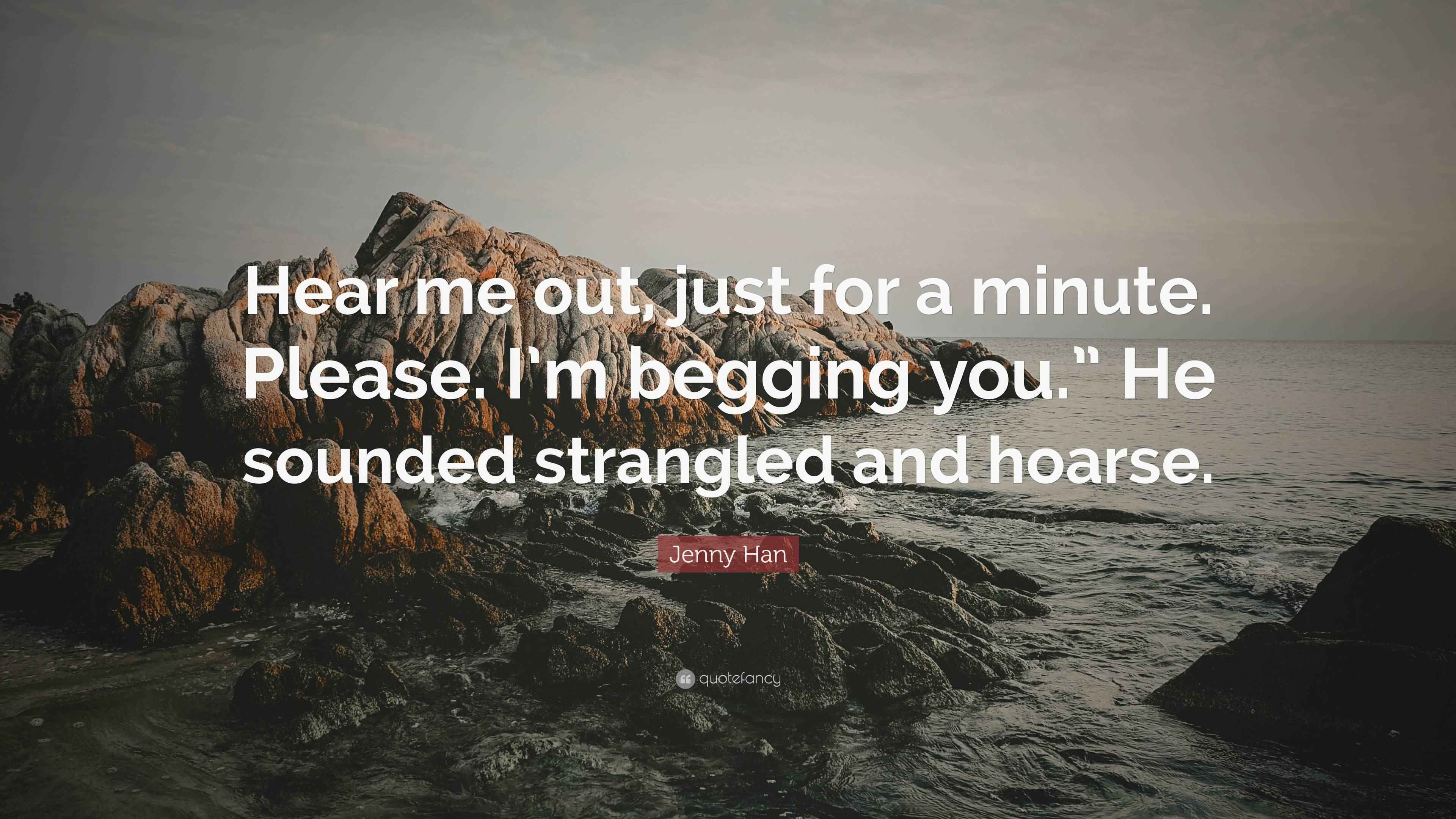 Jenny Han Quote: “Hear me out, just for a minute. Please. I’m begging ...