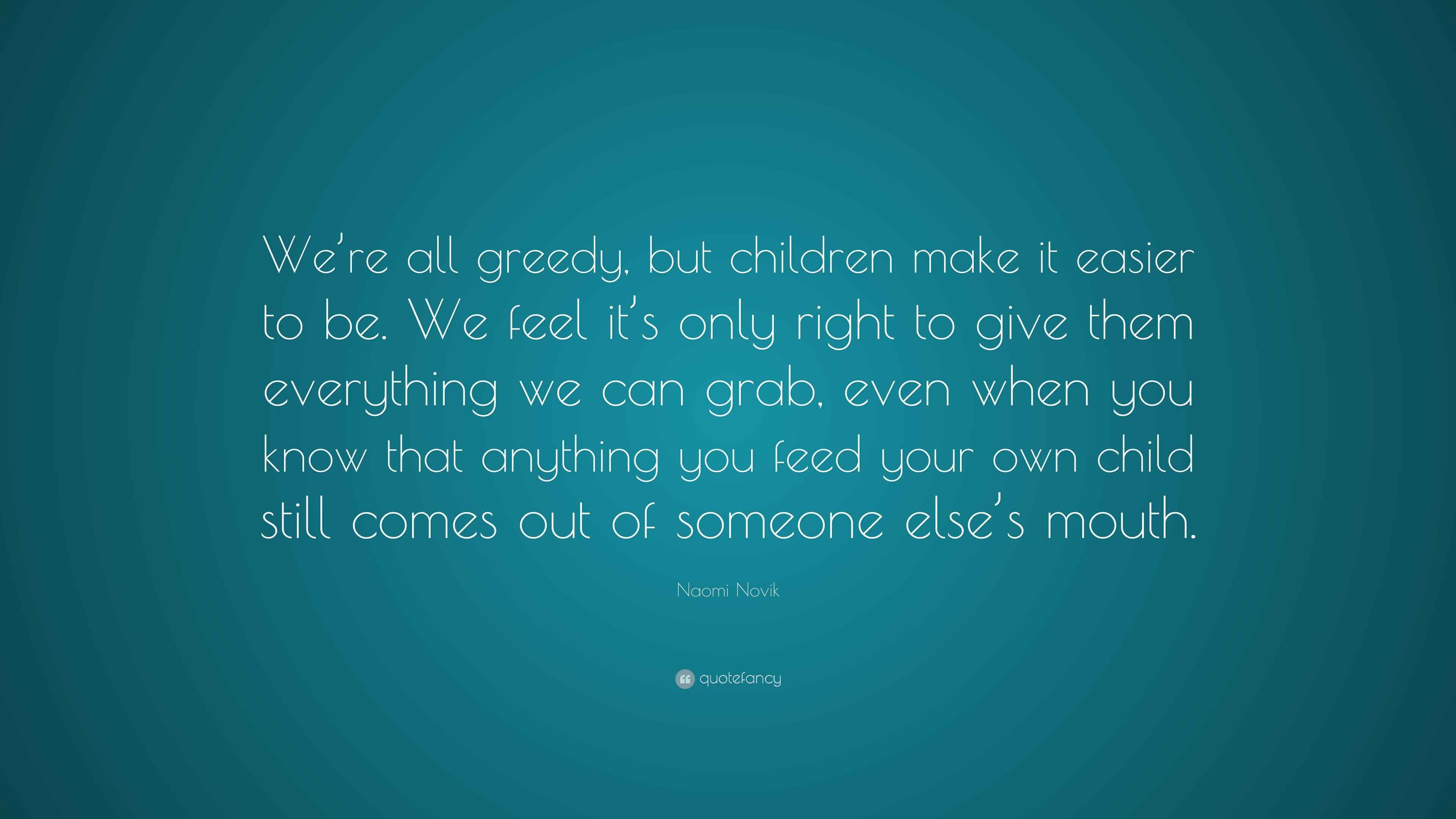 Naomi Novik Quote: “We’re all greedy, but children make it easier to be ...