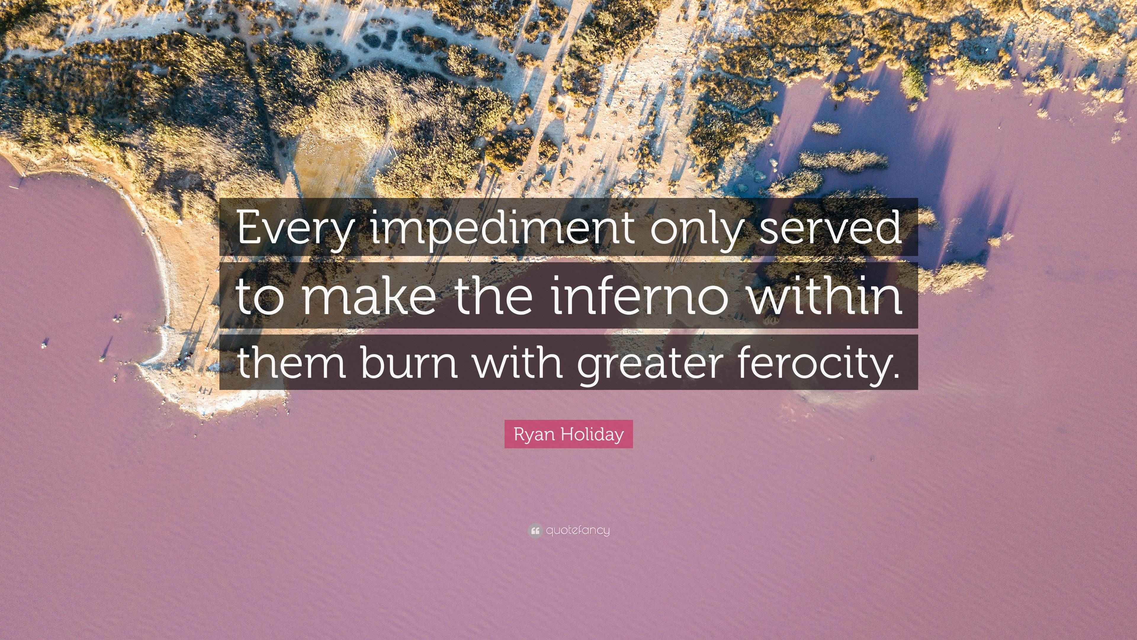 Ryan Holiday Quote: “Every impediment only served to make the inferno ...