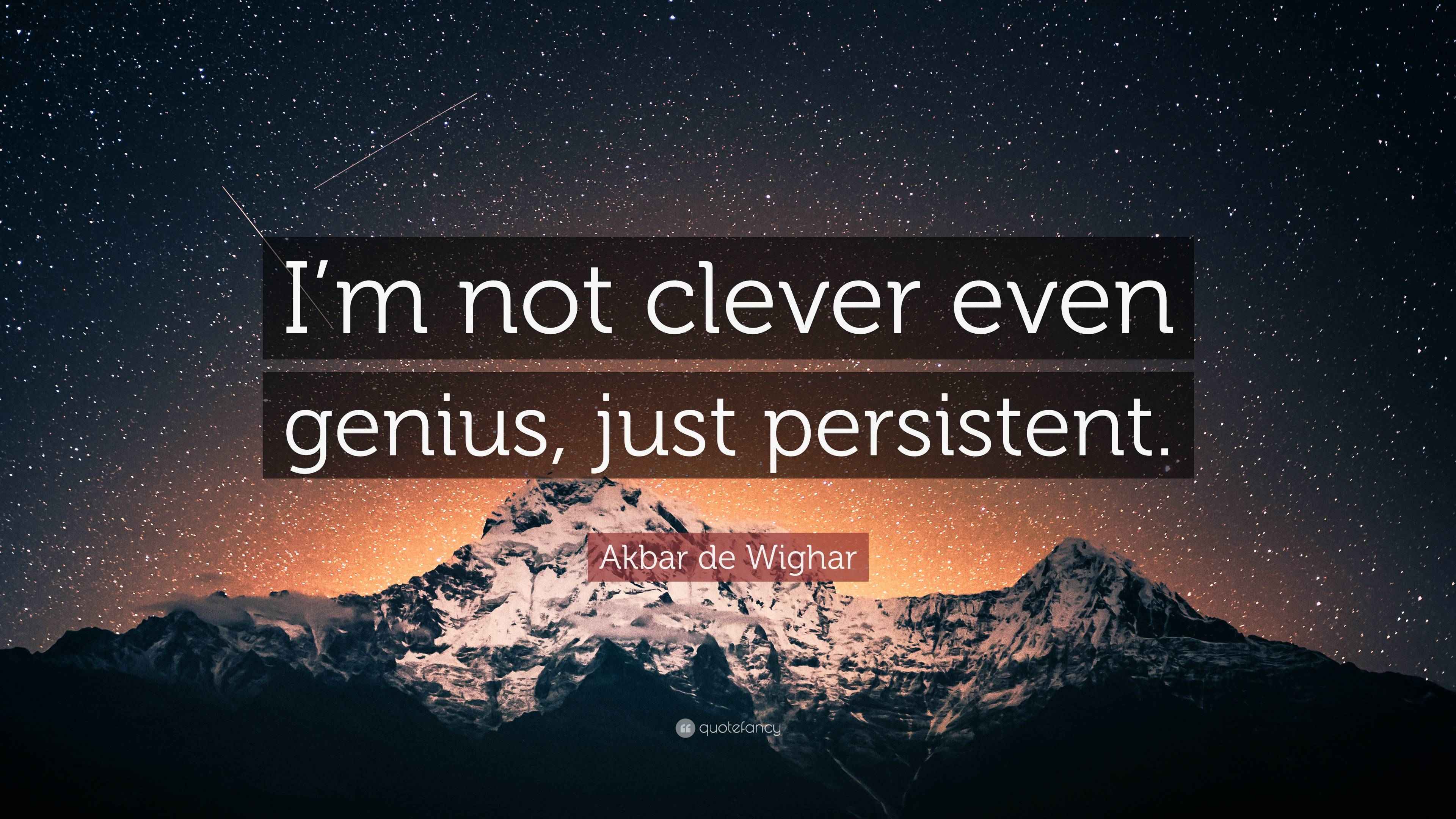 Akbar de Wighar Quote: “I’m not clever even genius, just persistent.”