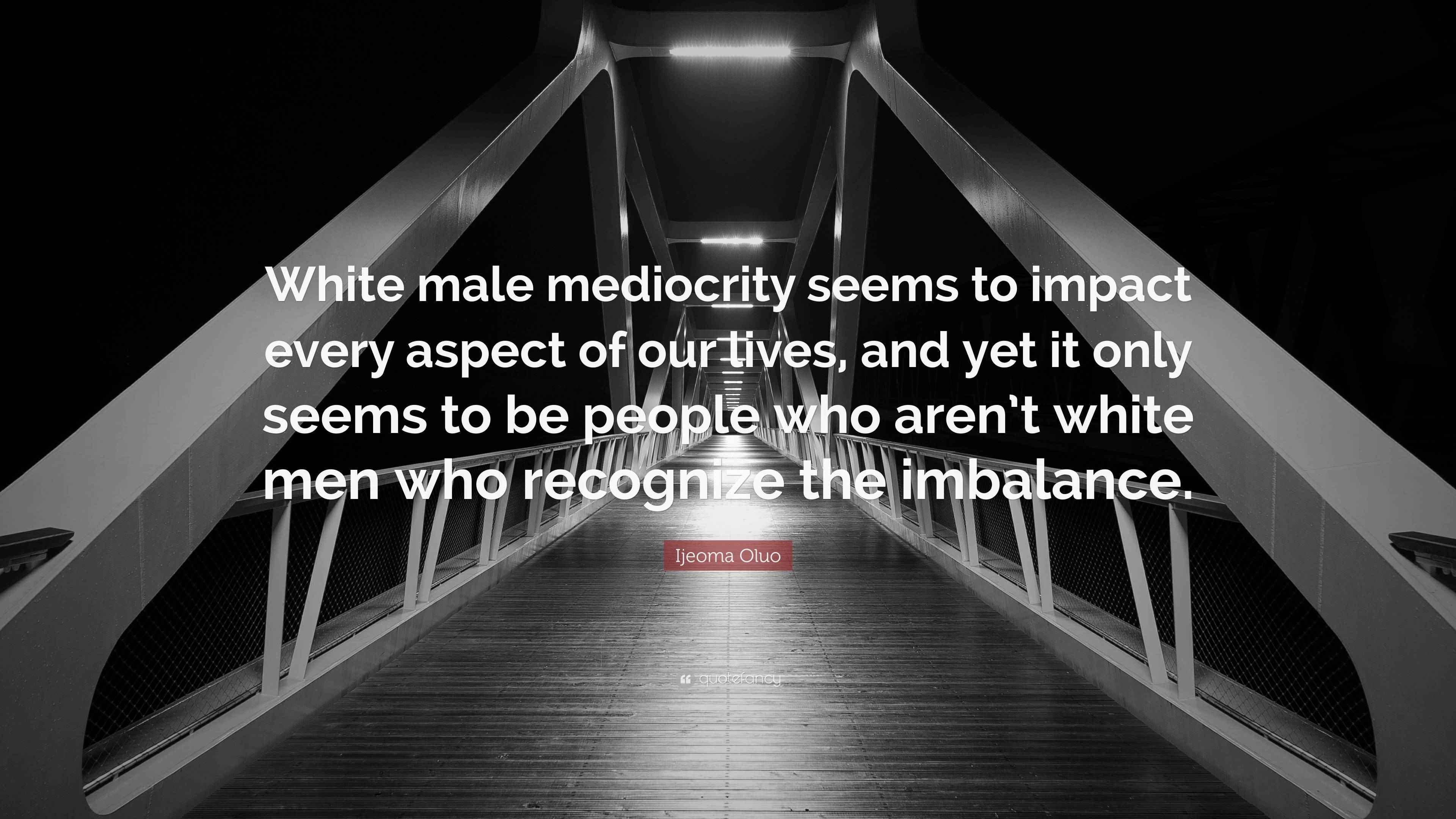 Ijeoma Oluo Quote: “White male mediocrity seems to impact every aspect ...
