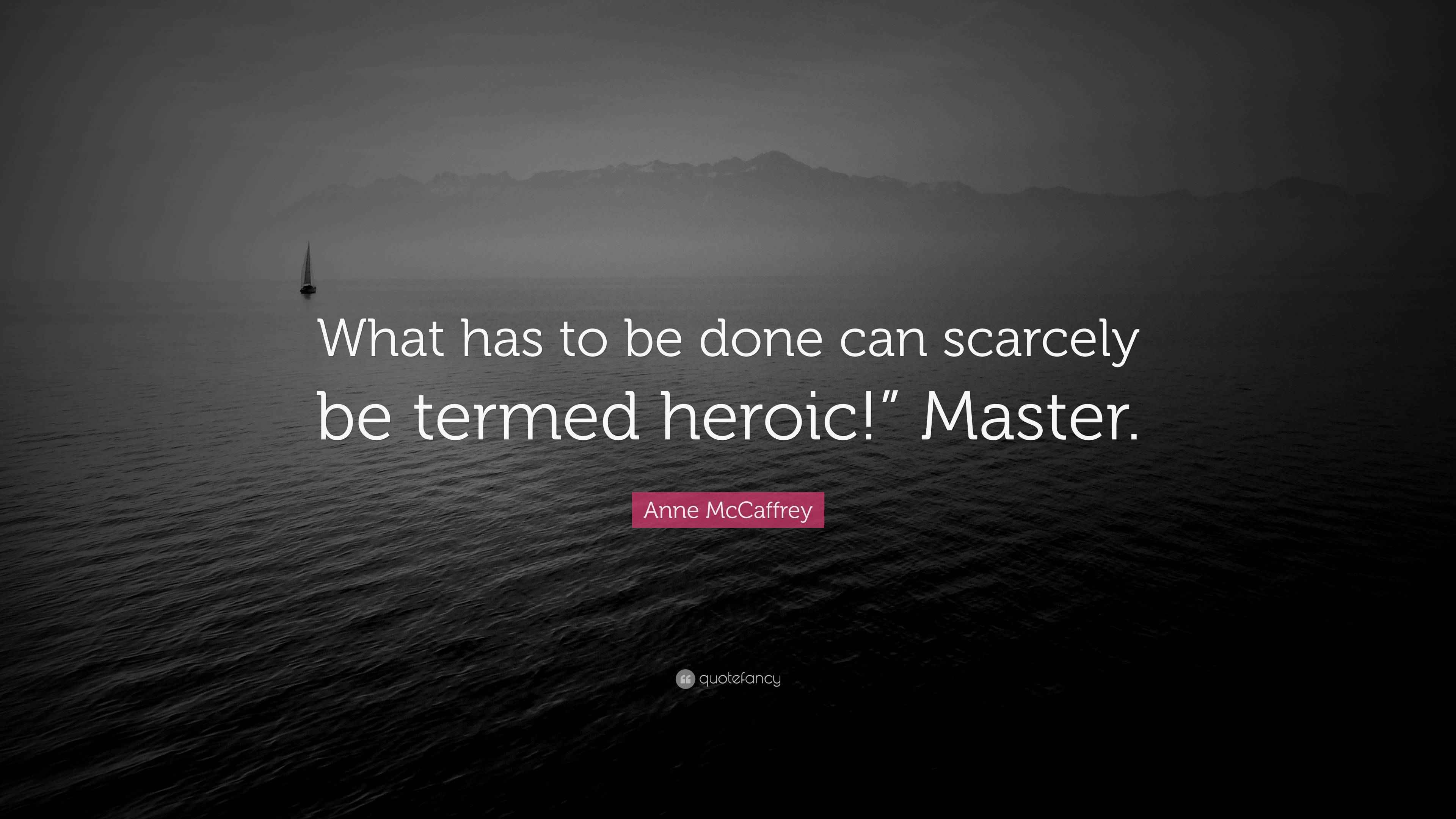 Anne McCaffrey Quote: “What has to be done can scarcely be termed ...