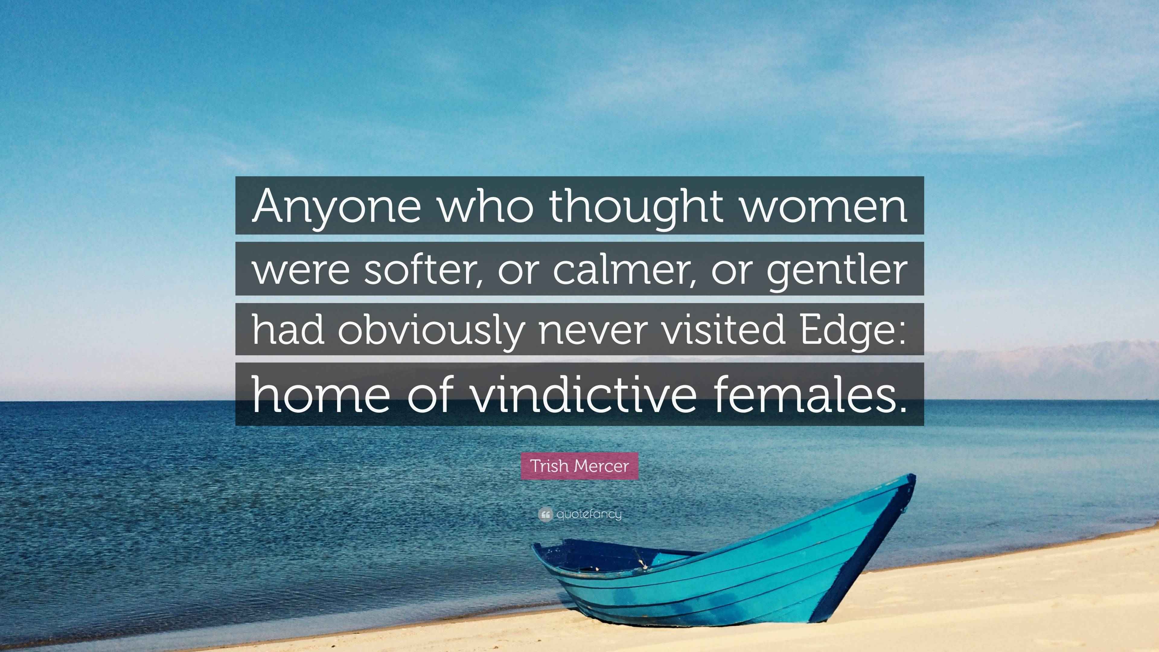 Trish Mercer Quote: “Anyone who thought women were softer, or calmer ...