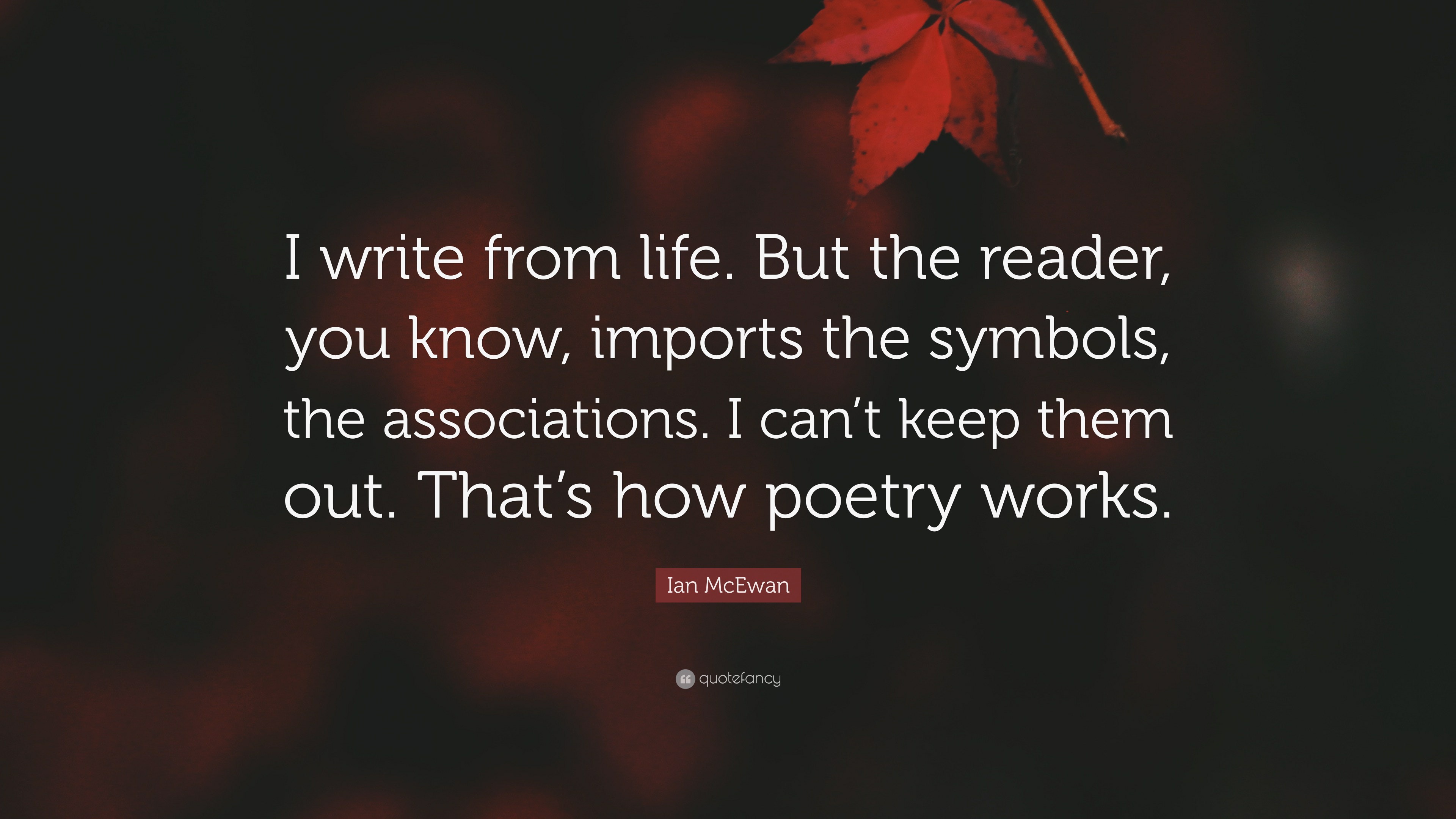 Ian McEwan Quote: “I write from life. But the reader, you know, imports ...