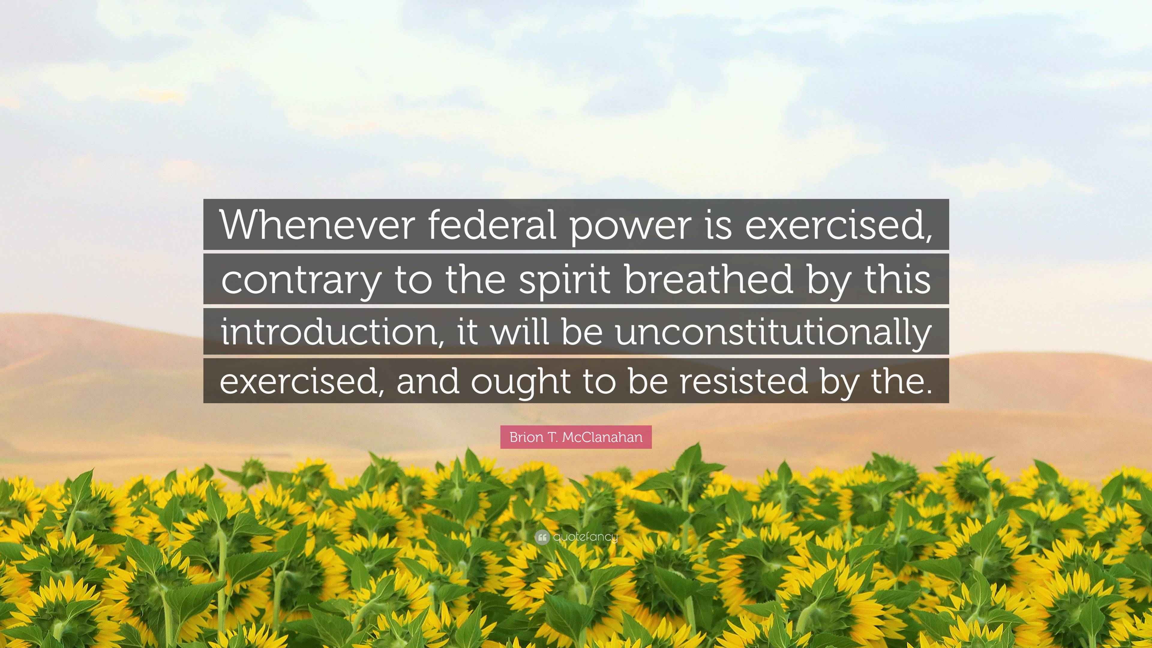 Brion T. McClanahan Quote: “Whenever federal power is exercised ...