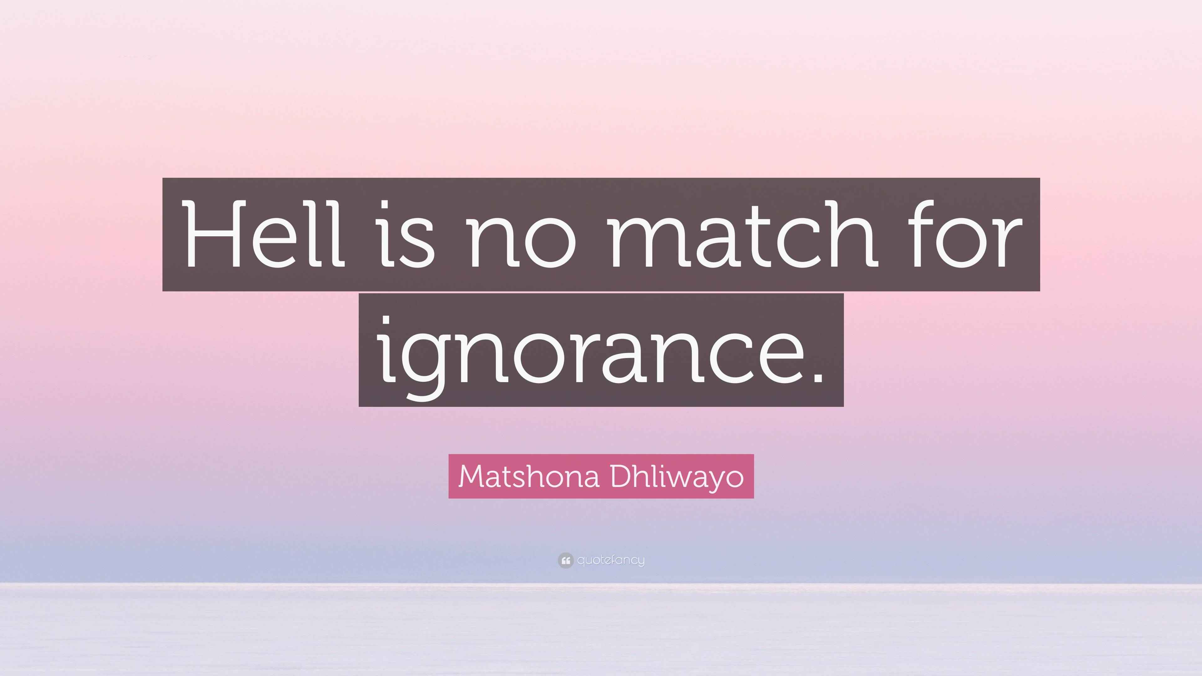 Matshona Dhliwayo Quote: “Hell is no match for ignorance.”