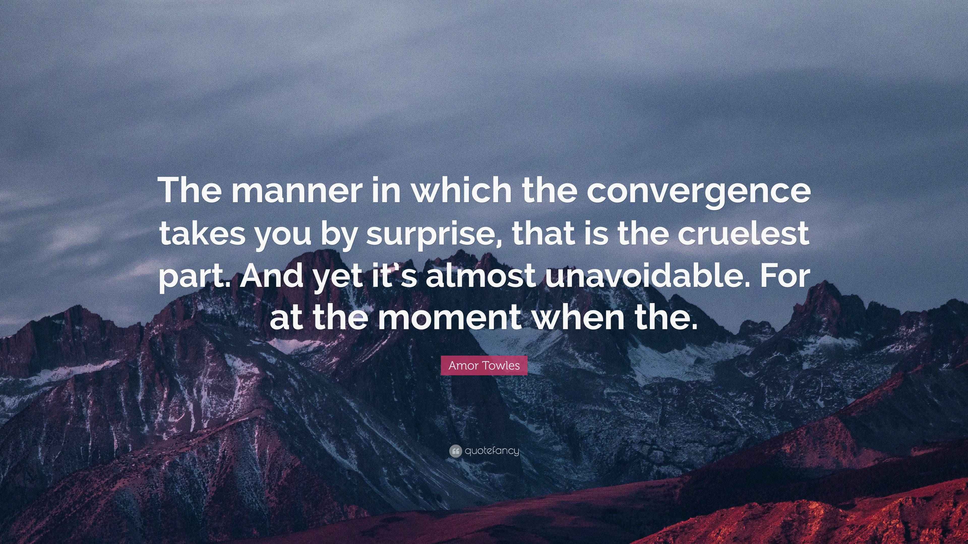 Amor Towles Quote: “The manner in which the convergence takes you by ...