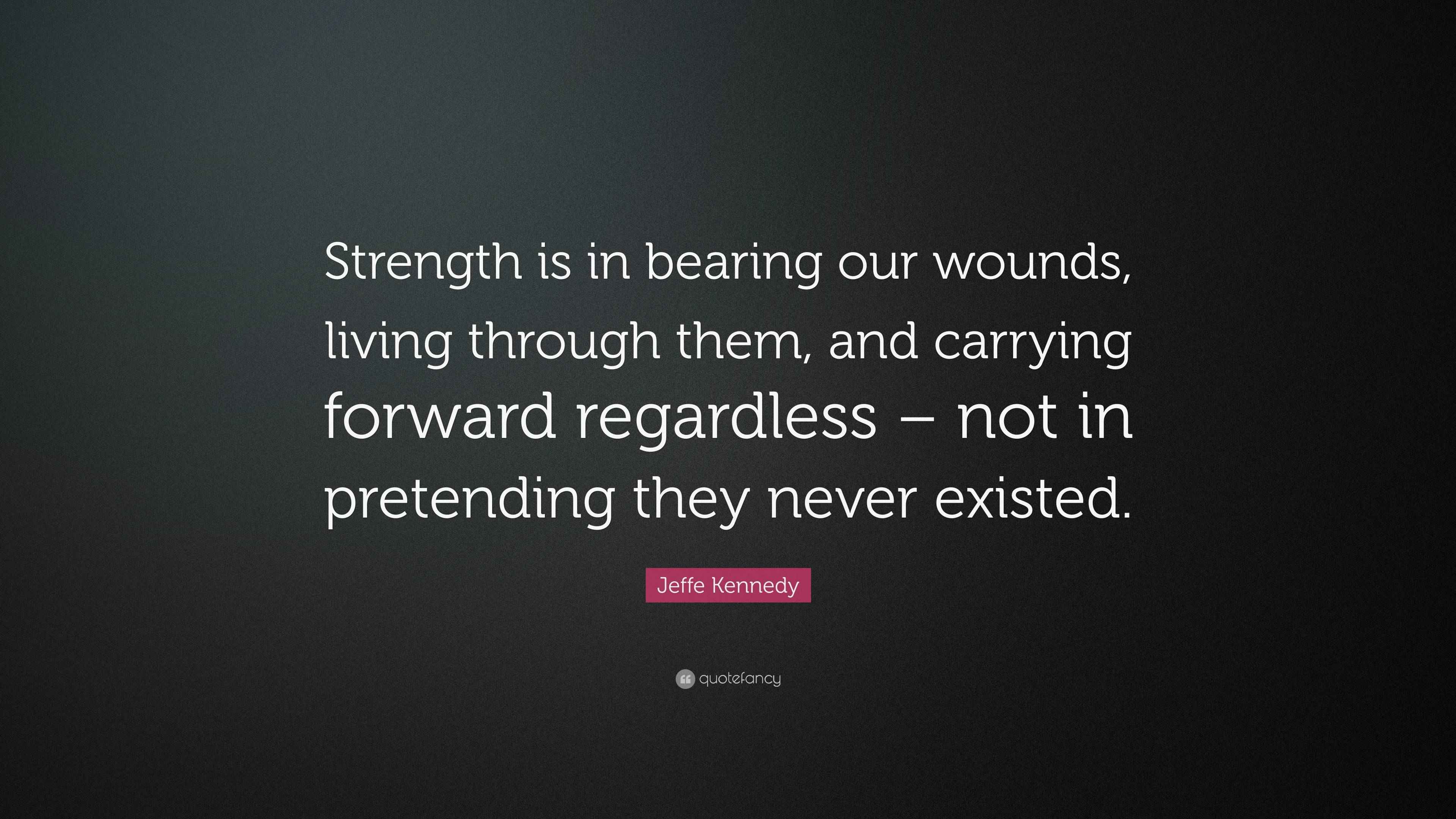 Jeffe Kennedy Quote: “Strength is in bearing our wounds, living through ...