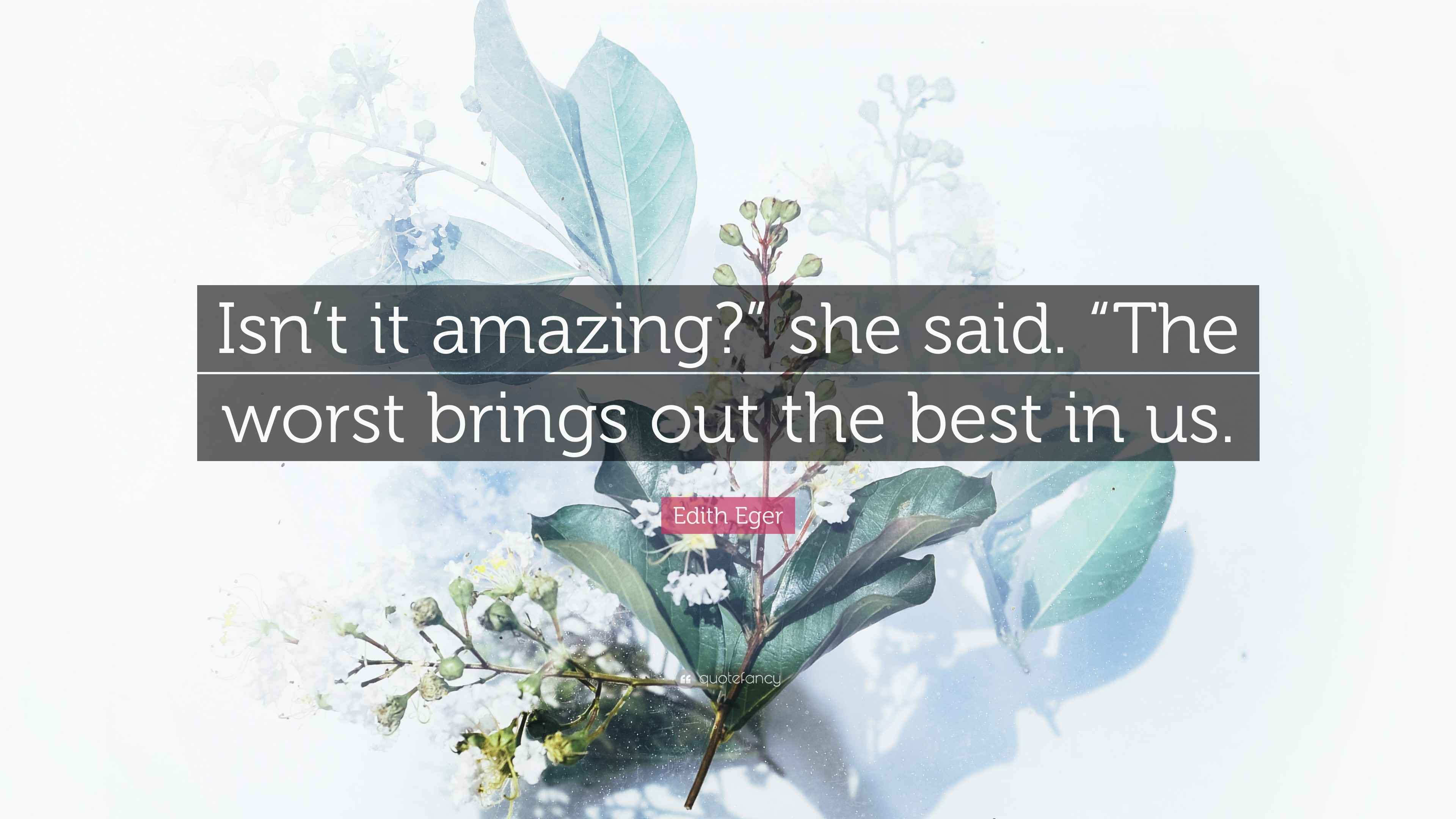 Edith Eger Quote: “Isn’t it amazing?” she said. “The worst brings out ...