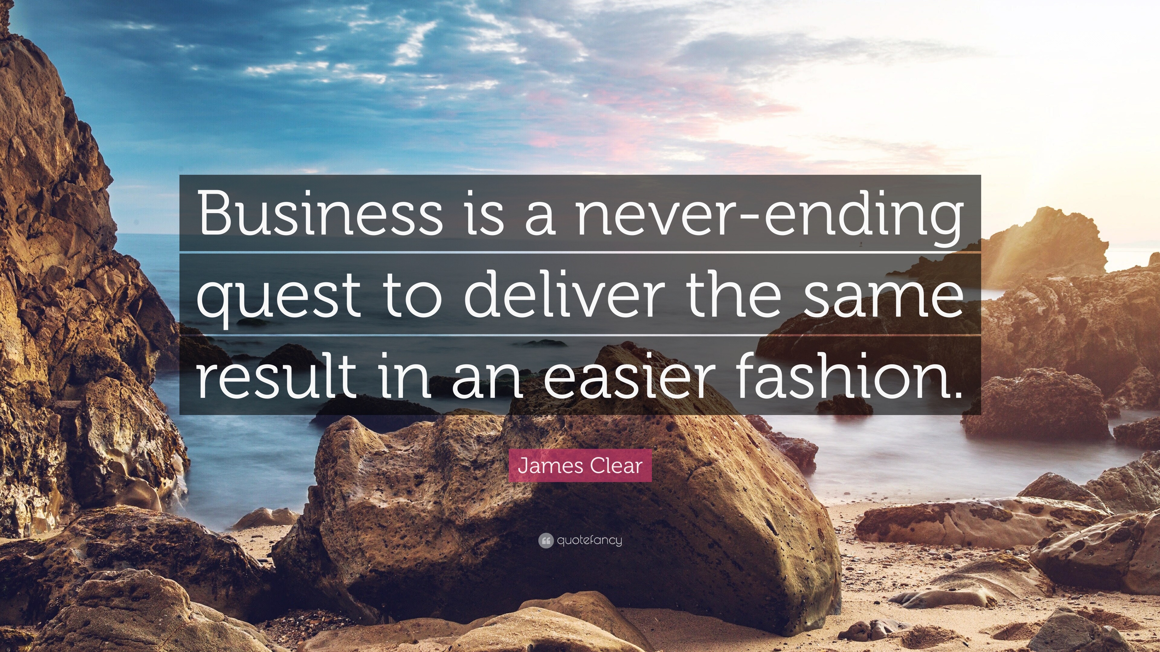 James Clear Quote: “Business is a never-ending quest to deliver the ...