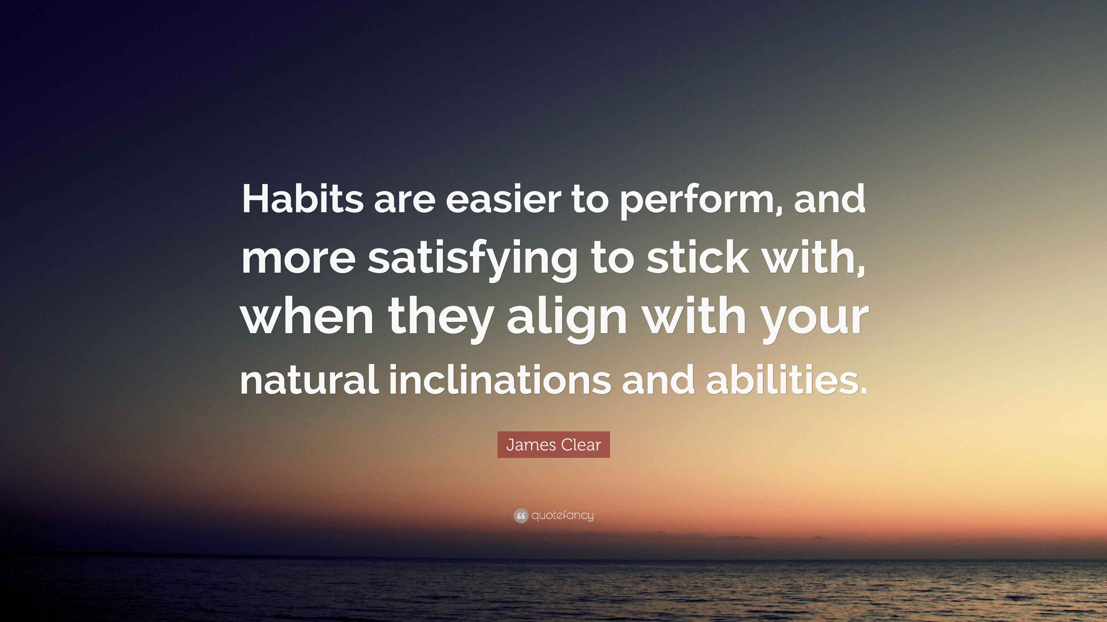 James Clear Quote: “Habits are easier to perform, and more satisfying ...