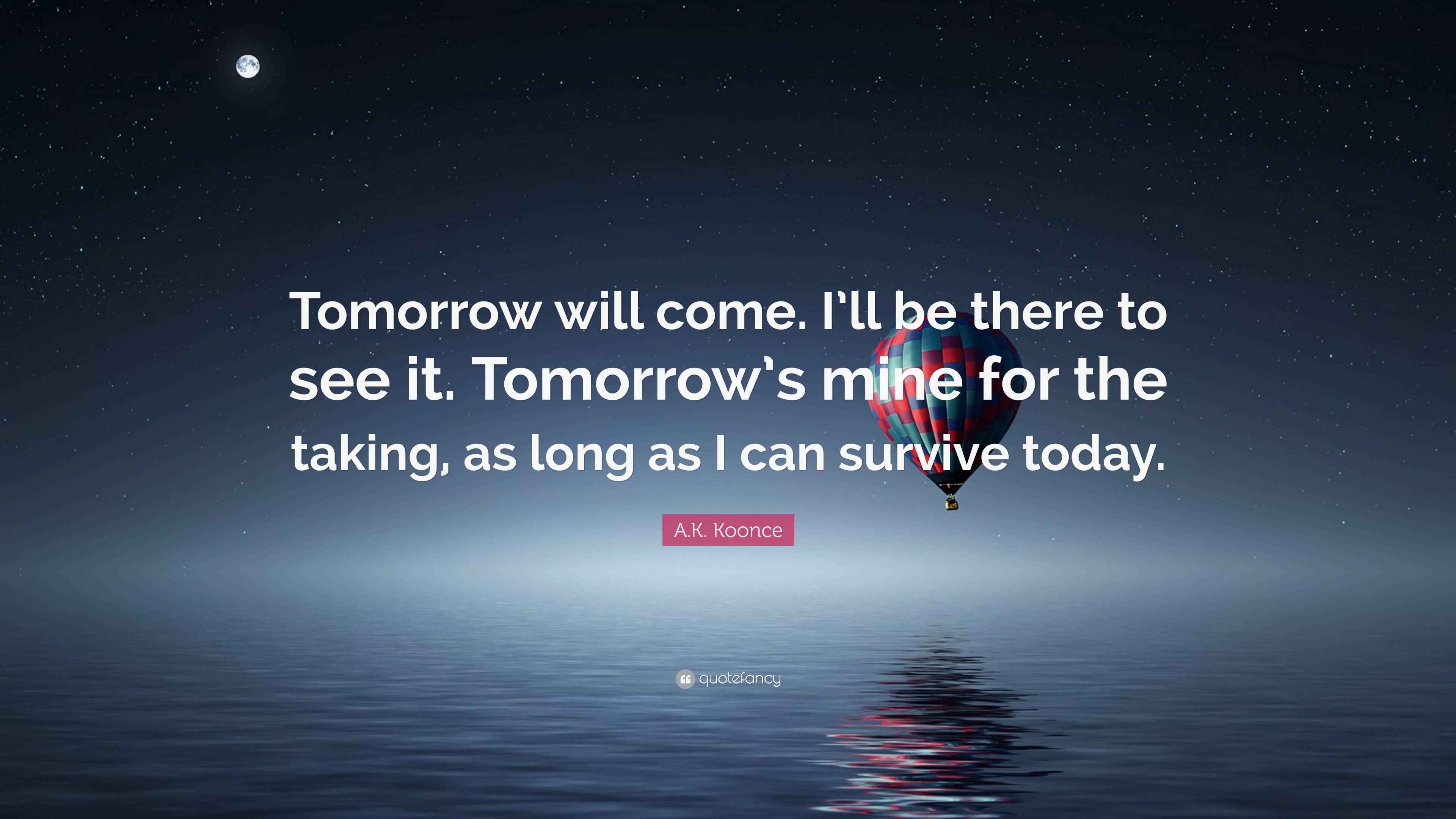 A.K. Koonce Quote: “Tomorrow will come. I’ll be there to see it ...