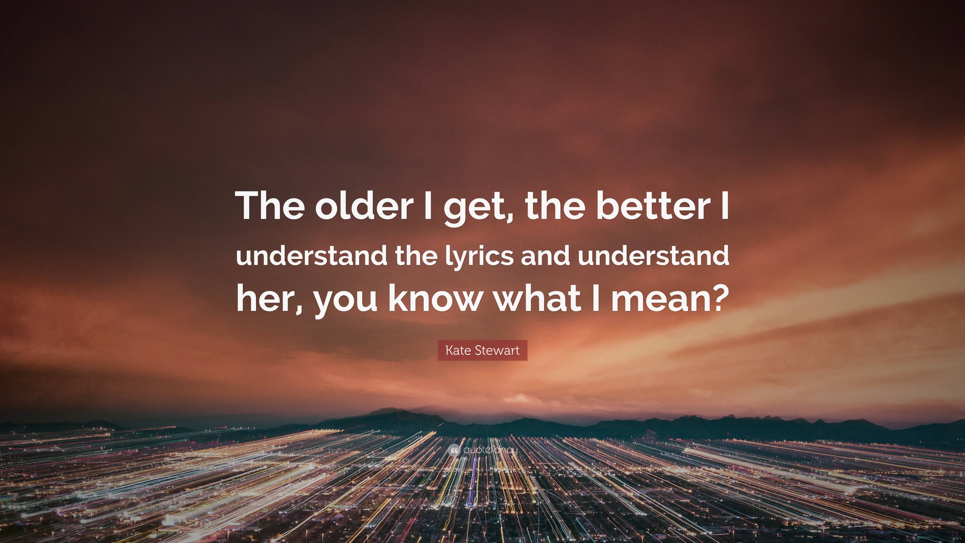 Kate Stewart Quote: “The older I get, the better I understand the ...