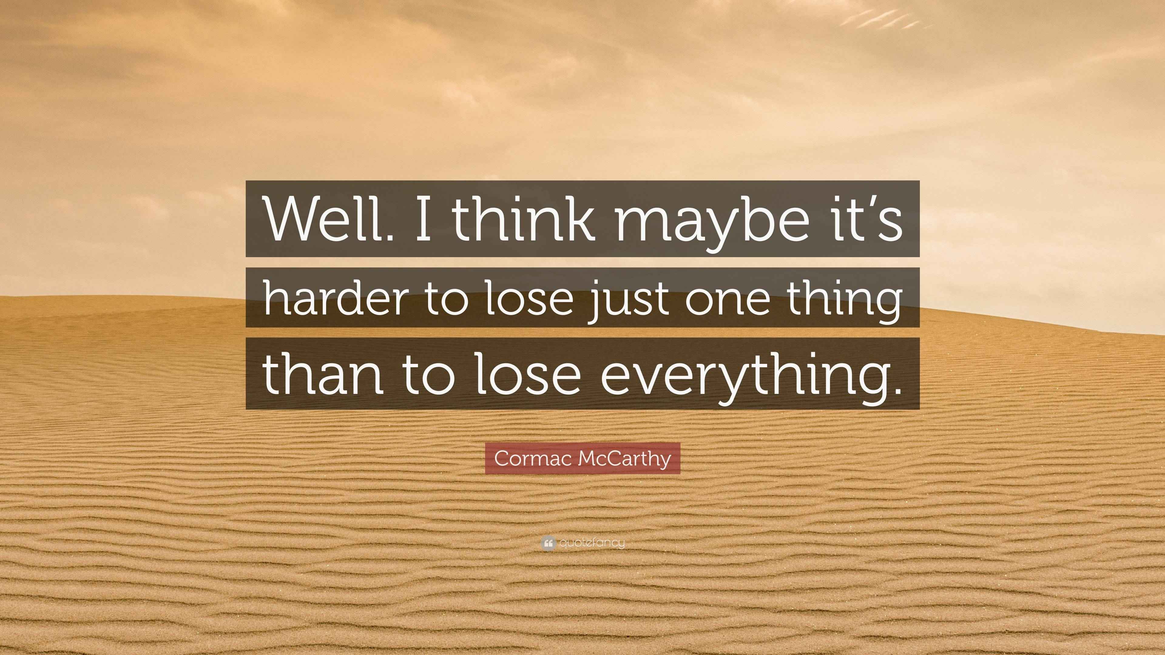 Cormac McCarthy Quote: “Well. I think maybe it’s harder to lose just ...