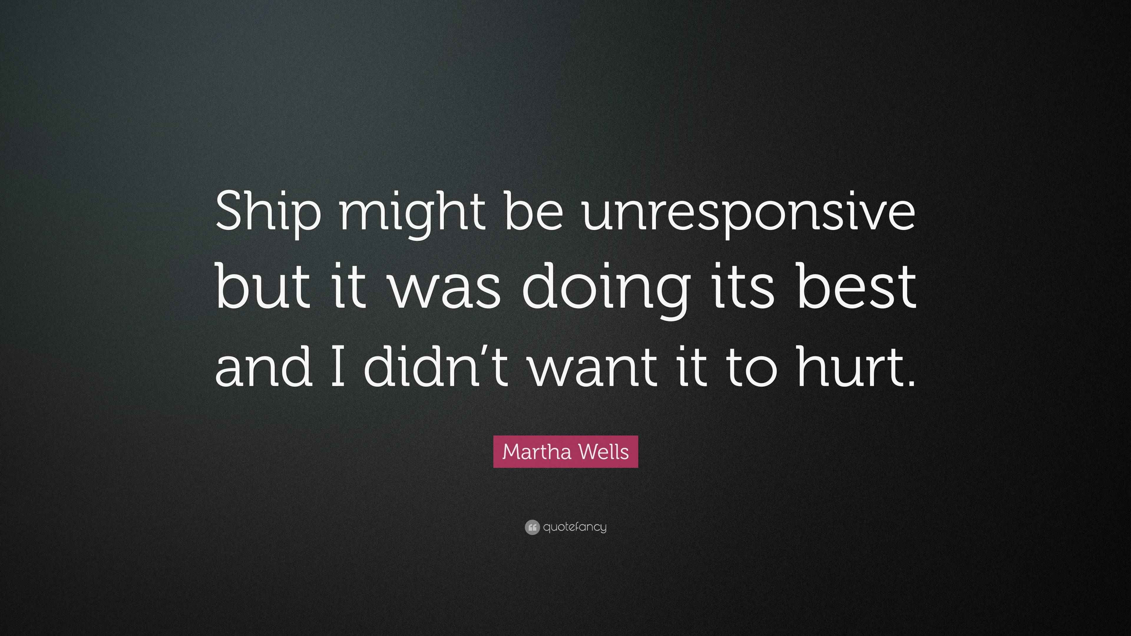 Martha Wells Quote: “Ship might be unresponsive but it was doing its ...