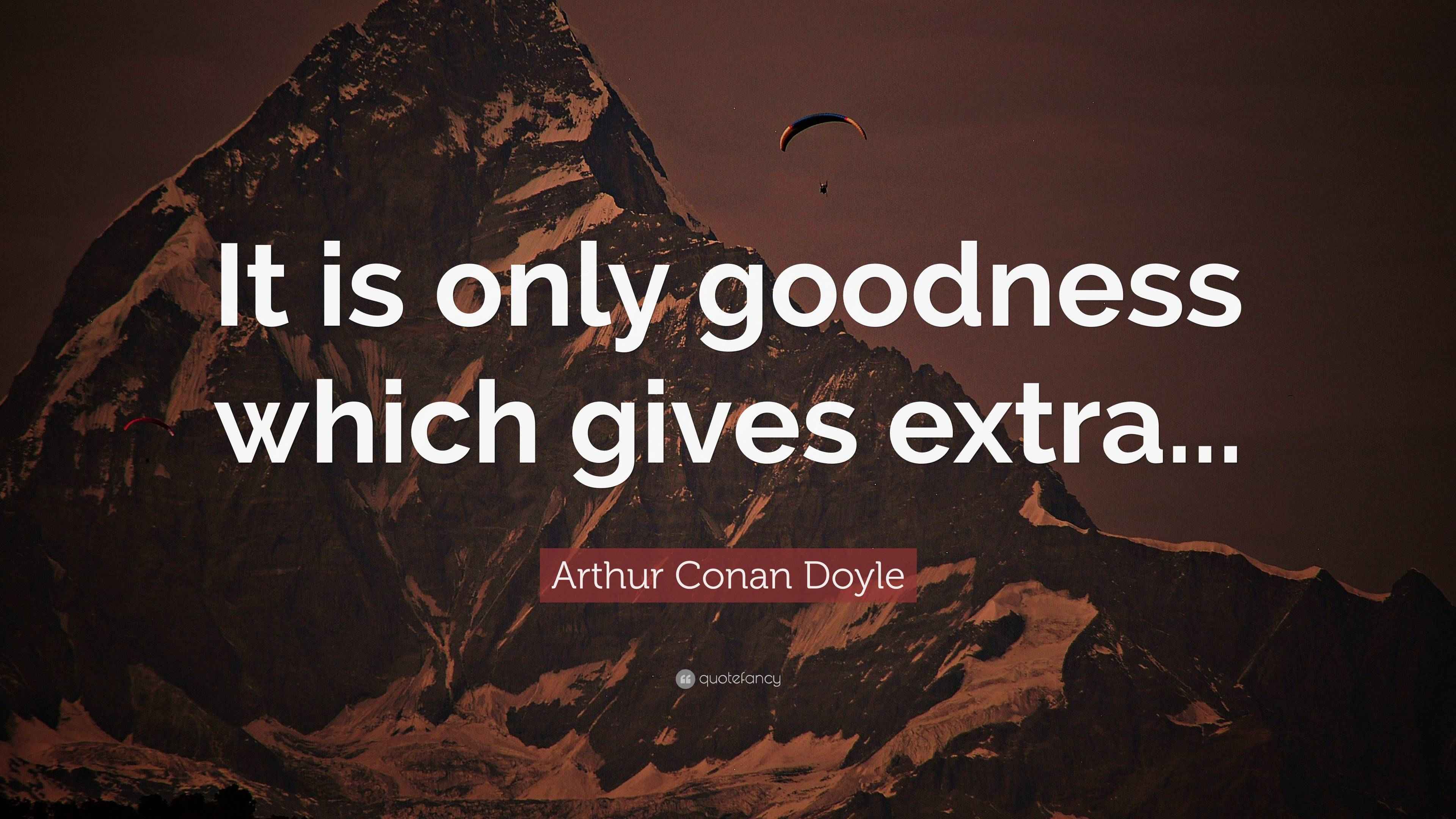 Arthur Conan Doyle Quote: “It is only goodness which gives extra...”