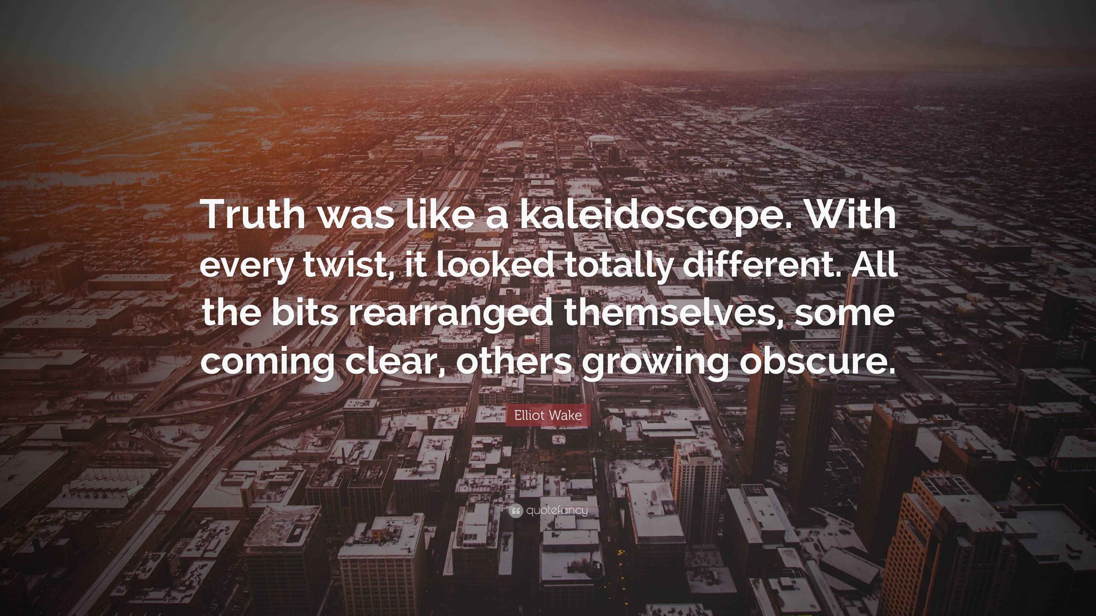 Elliot Wake Quote: “Truth was like a kaleidoscope. With every twist, it ...