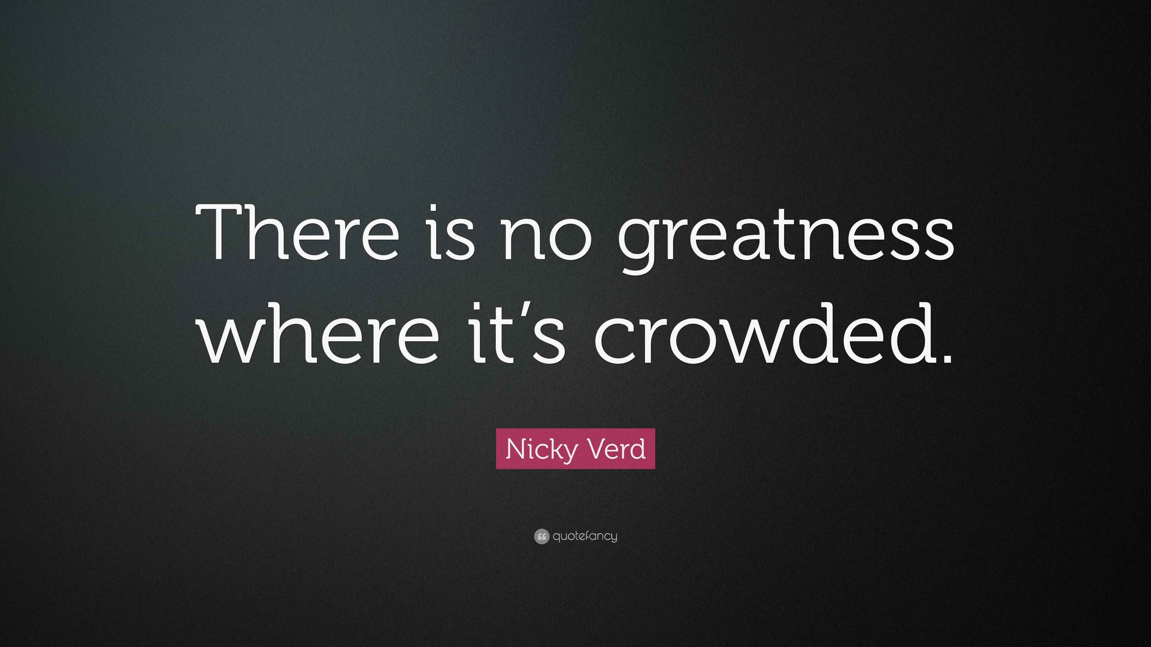 Nicky Verd Quote: “There is no greatness where it’s crowded.”