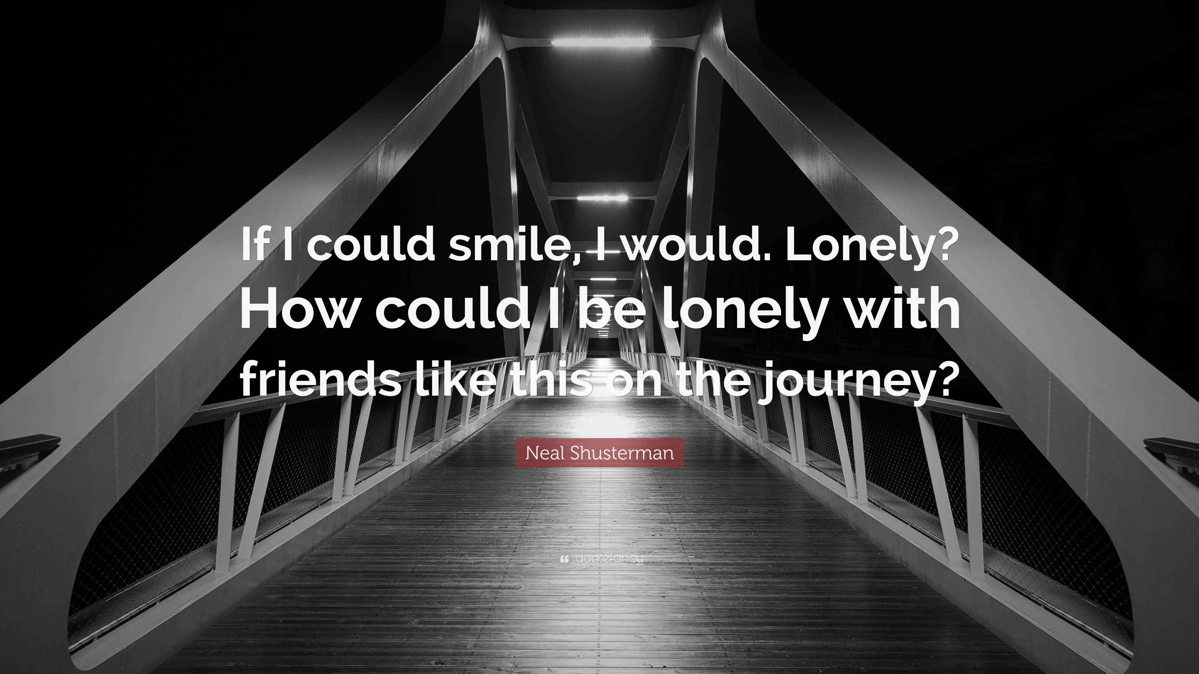 Neal Shusterman Quote: “If I could smile, I would. Lonely? How could I ...