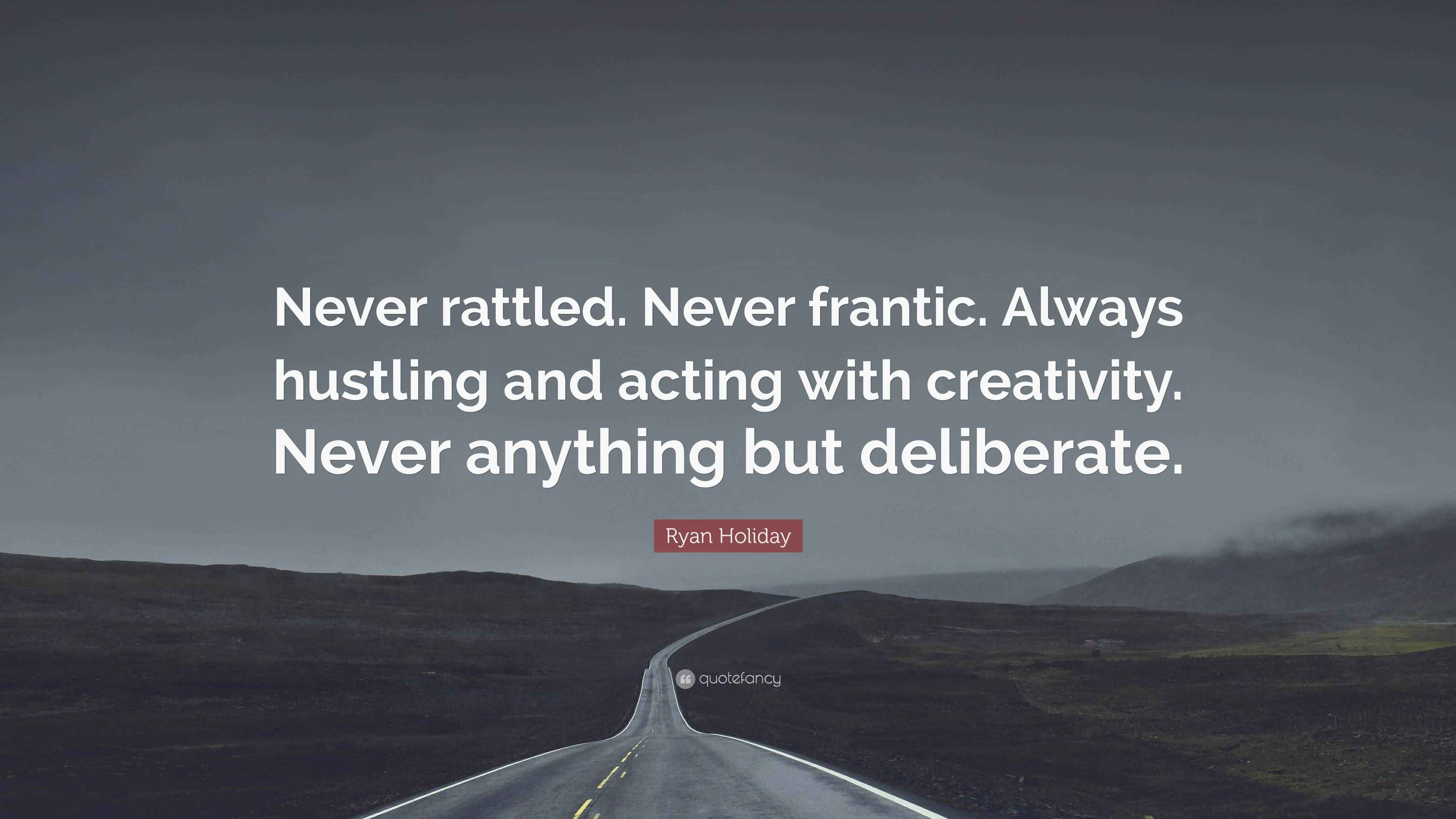 Ryan Holiday Quote: “Never rattled. Never frantic. Always hustling and ...