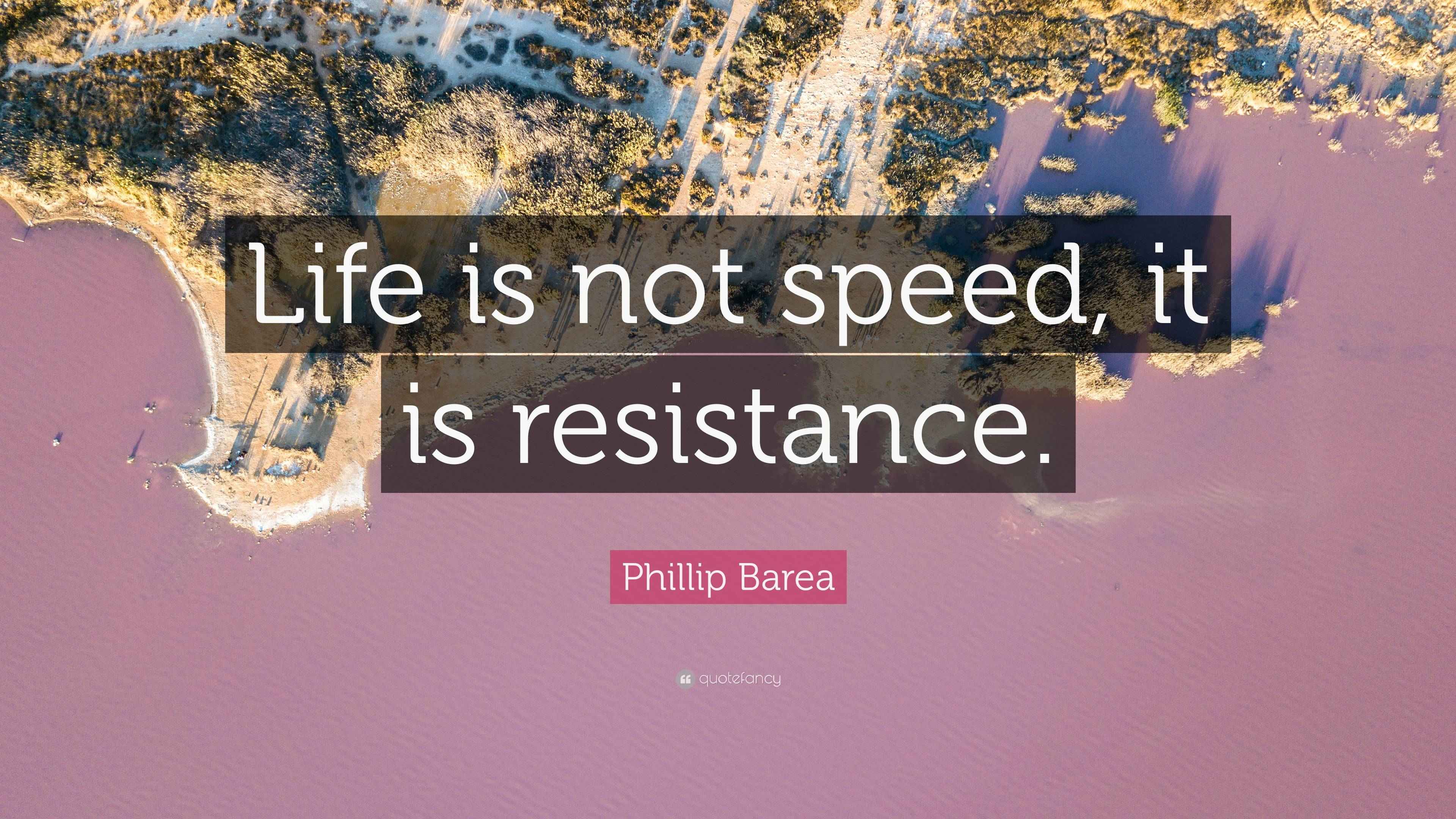 Phillip Barea Quote: “Life is not speed, it is resistance.”