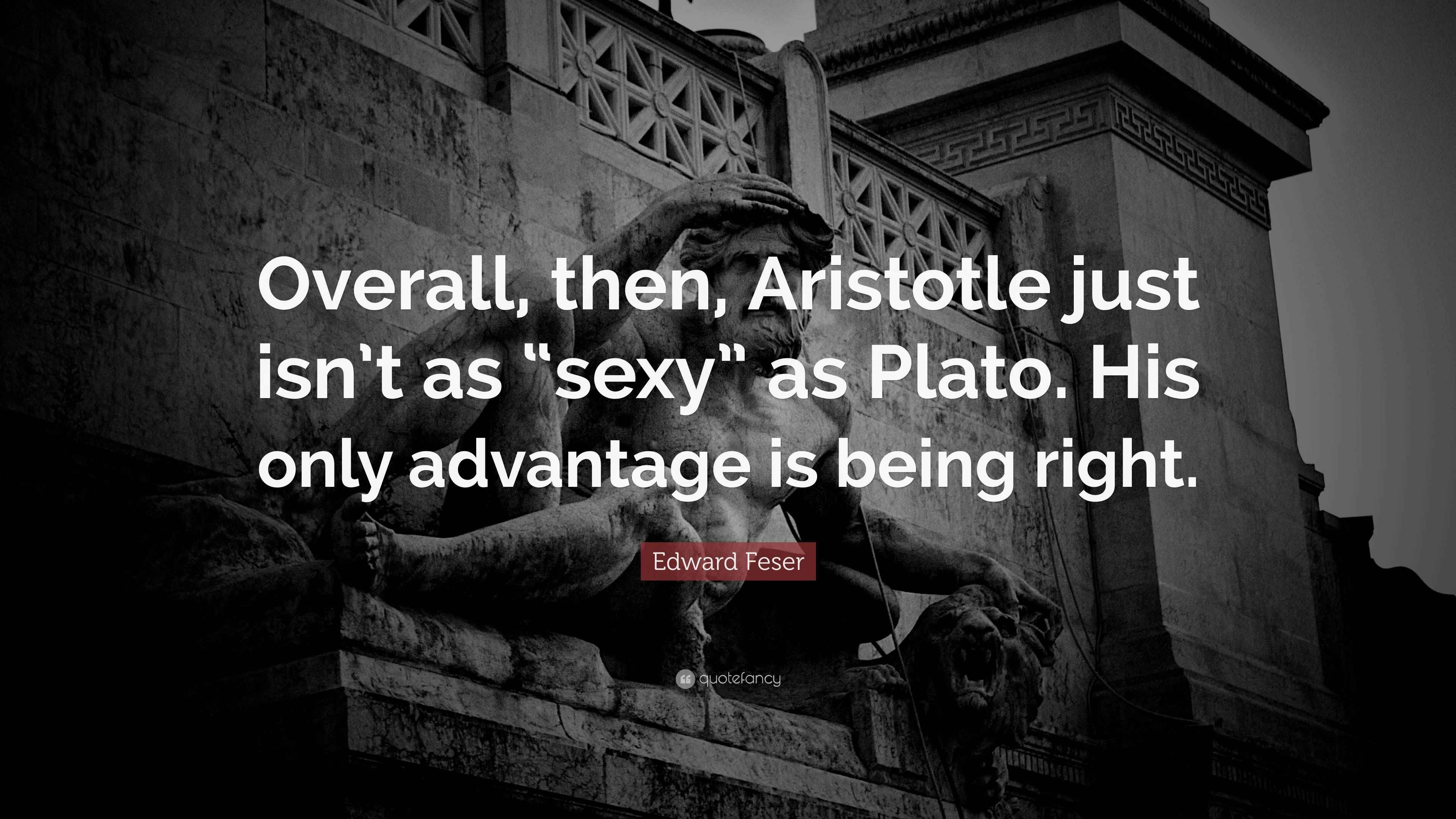 Edward Feser Quote: “Overall, then, Aristotle just isn’t as “sexy” as ...