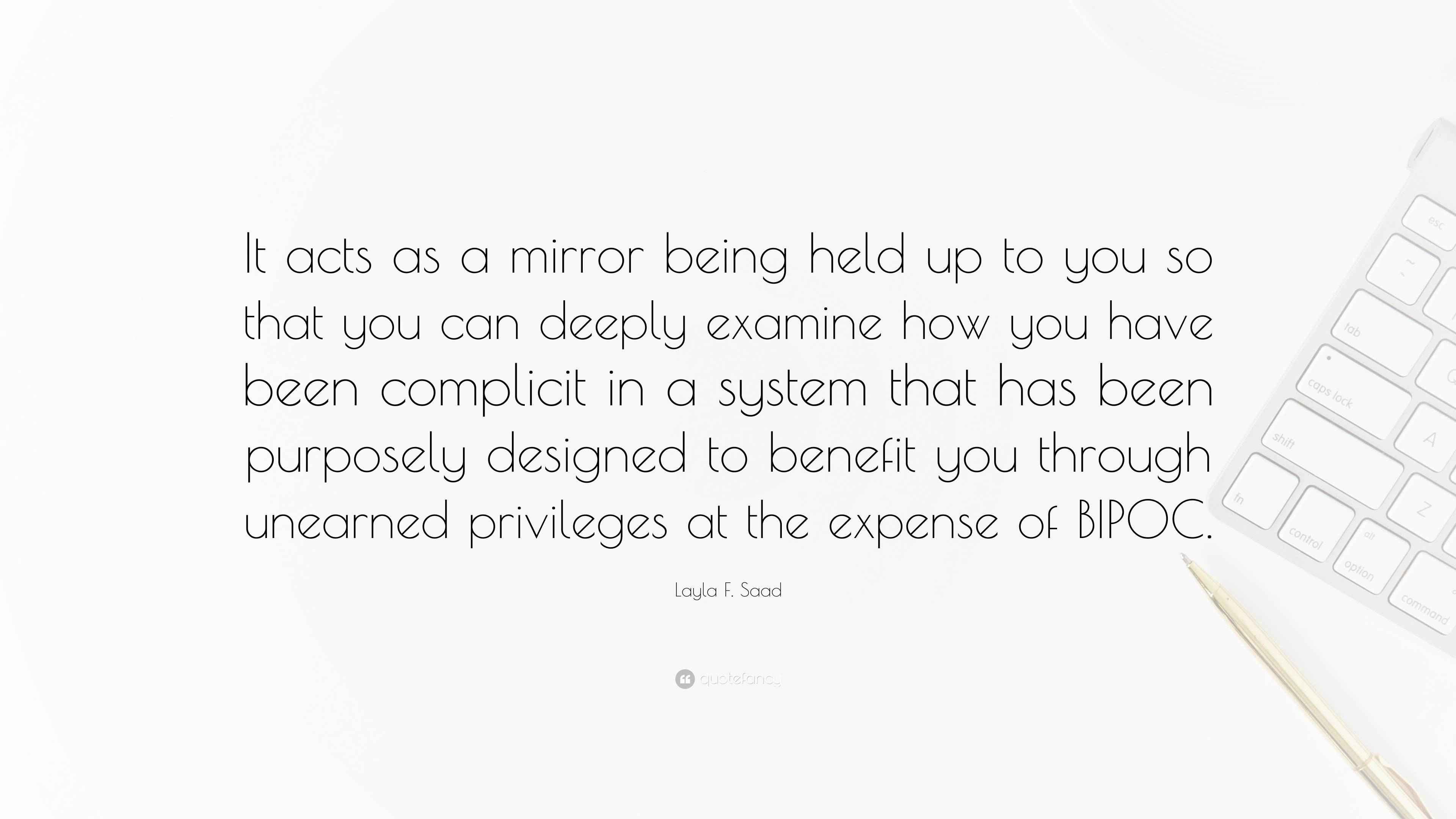 Layla F. Saad Quote: “It acts as a mirror being held up to you so that ...