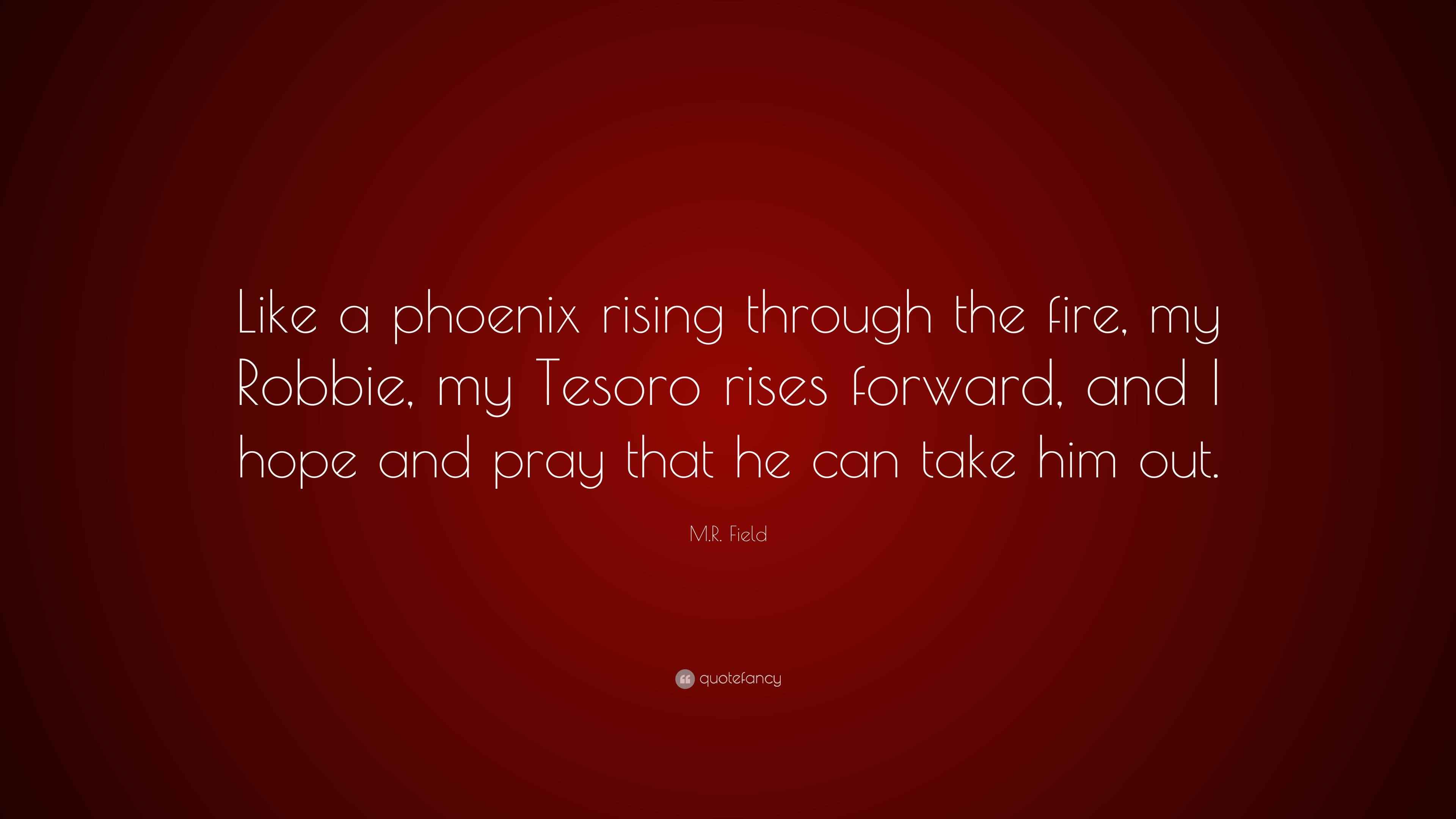 M.R. Field Quote: “Like a phoenix rising through the fire, my Robbie ...